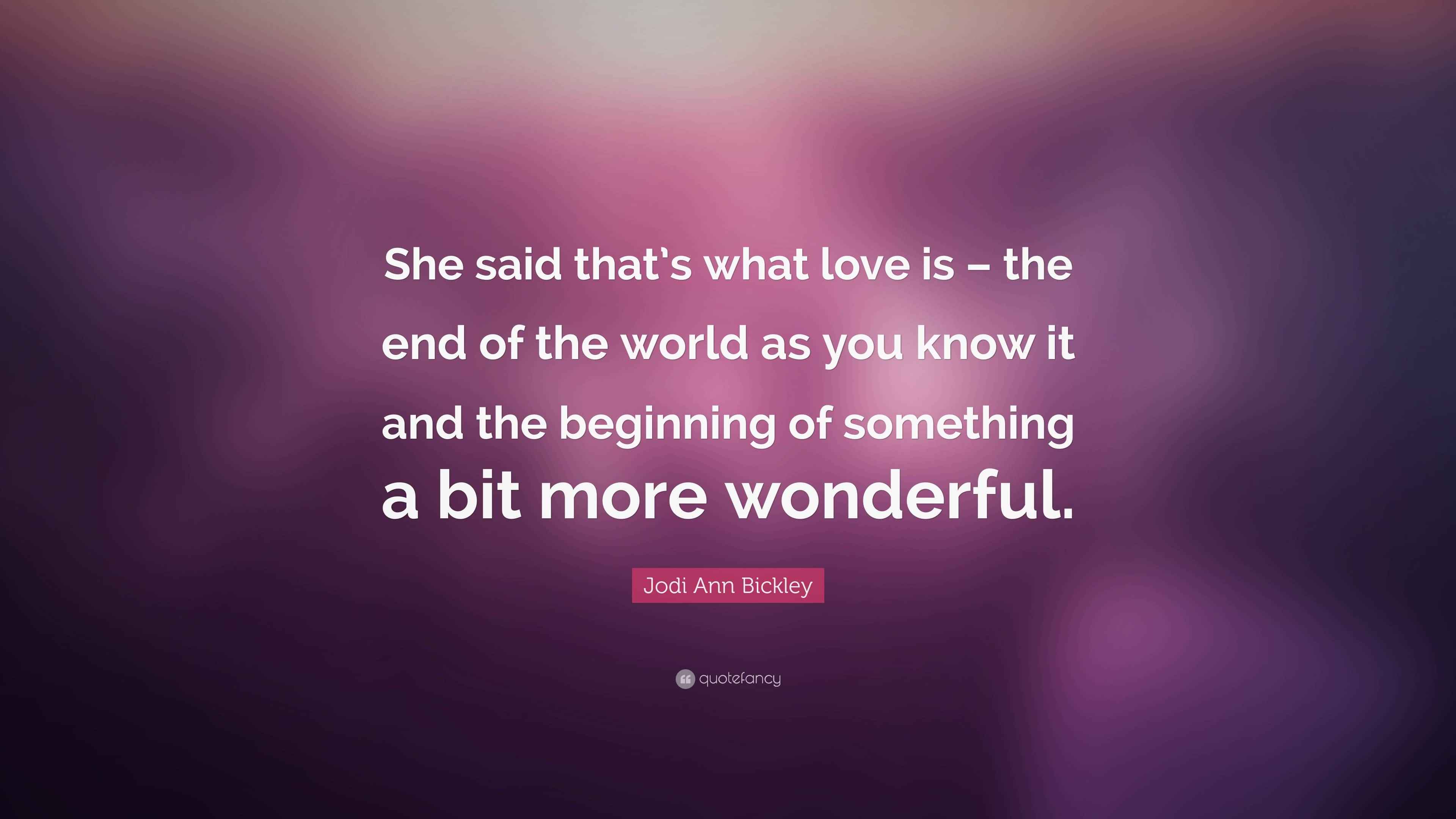 Jodi Ann Bickley Quote: “She said that’s what love is – the end of the ...
