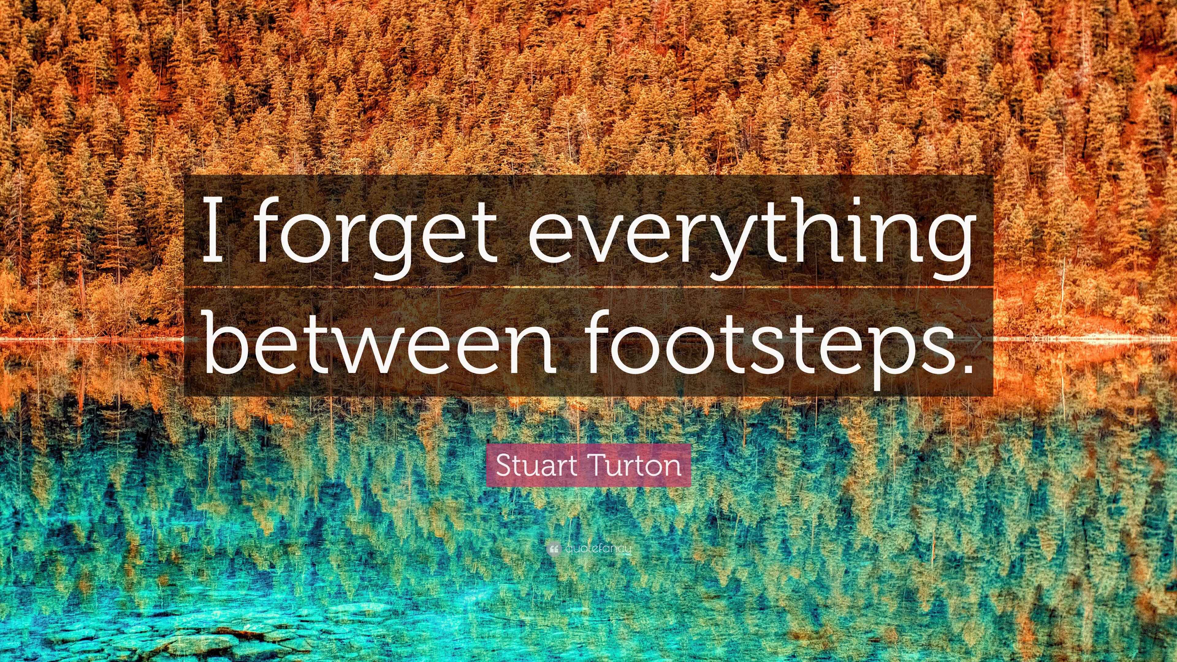 Stuart Turton Quote: “I forget everything between footsteps.”