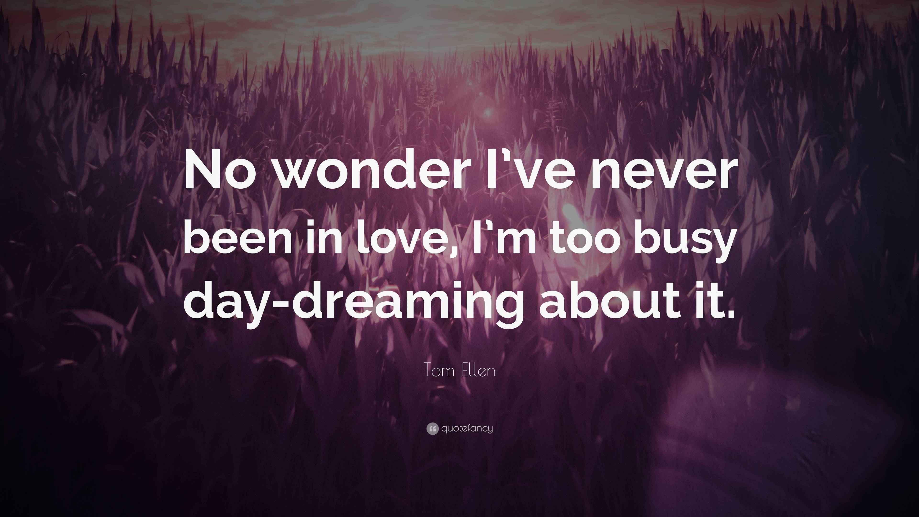 Tom Ellen Quote: “No wonder I’ve never been in love, I’m too busy day ...