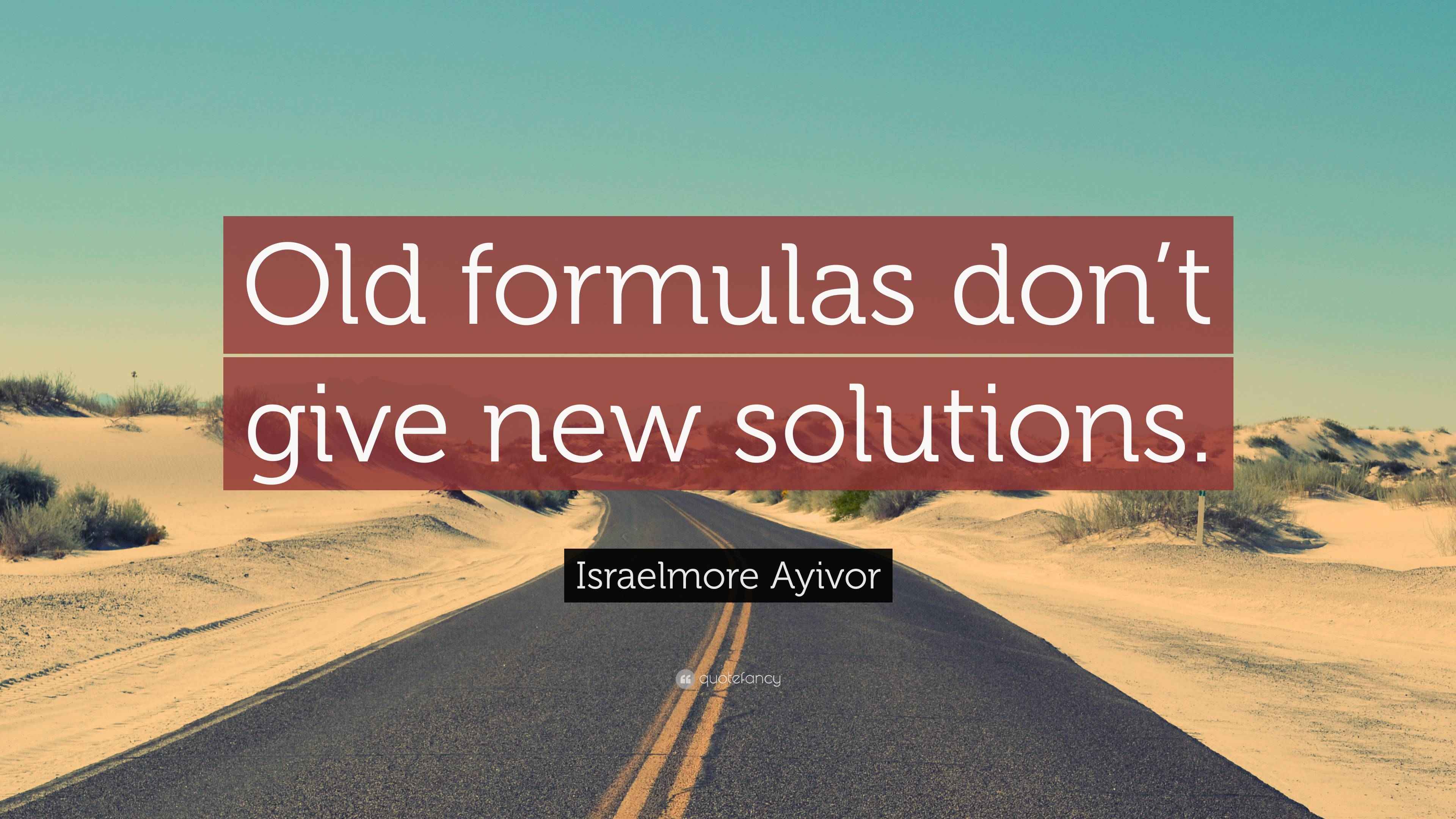 Israelmore Ayivor Quote: “Old formulas don’t give new solutions.”