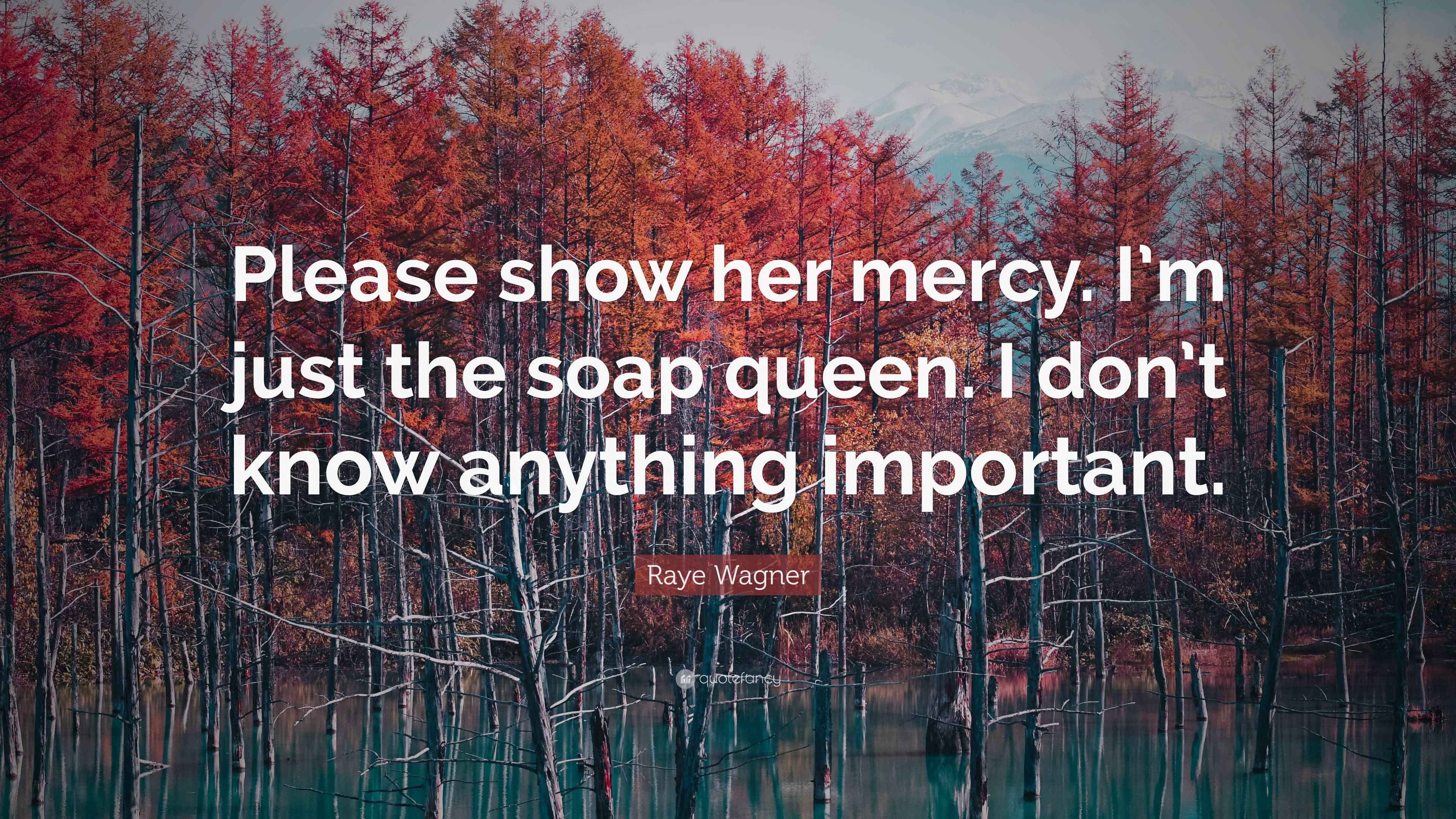 Raye Wagner Quote: “Please show her mercy. I’m just the soap queen. I ...