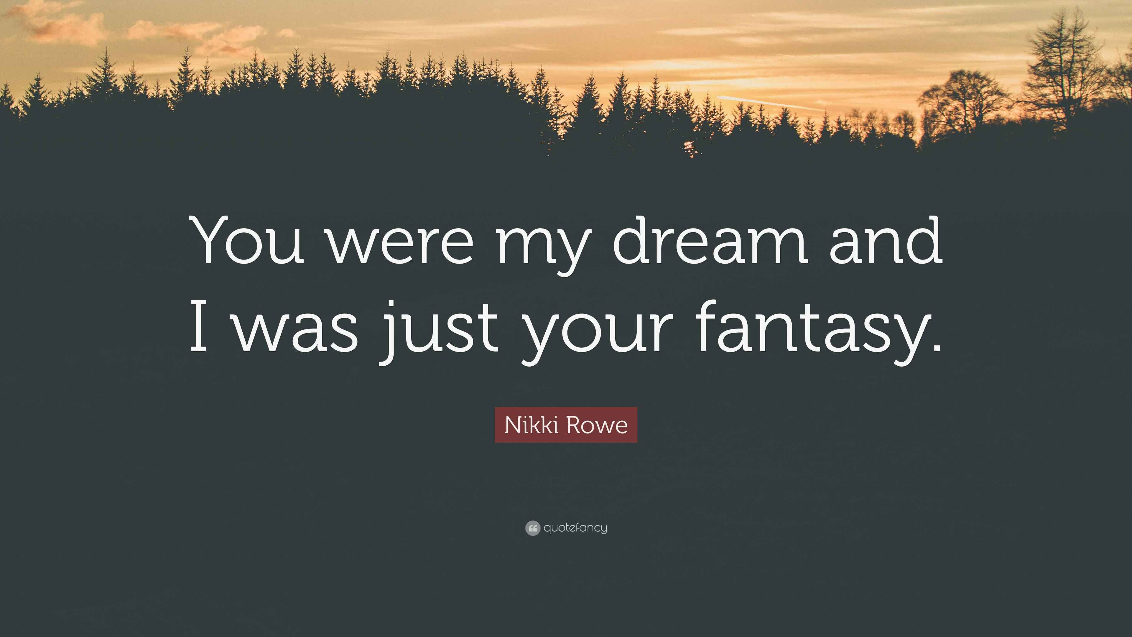Nikki Rowe Quote: “You were my dream and I was just your fantasy.”