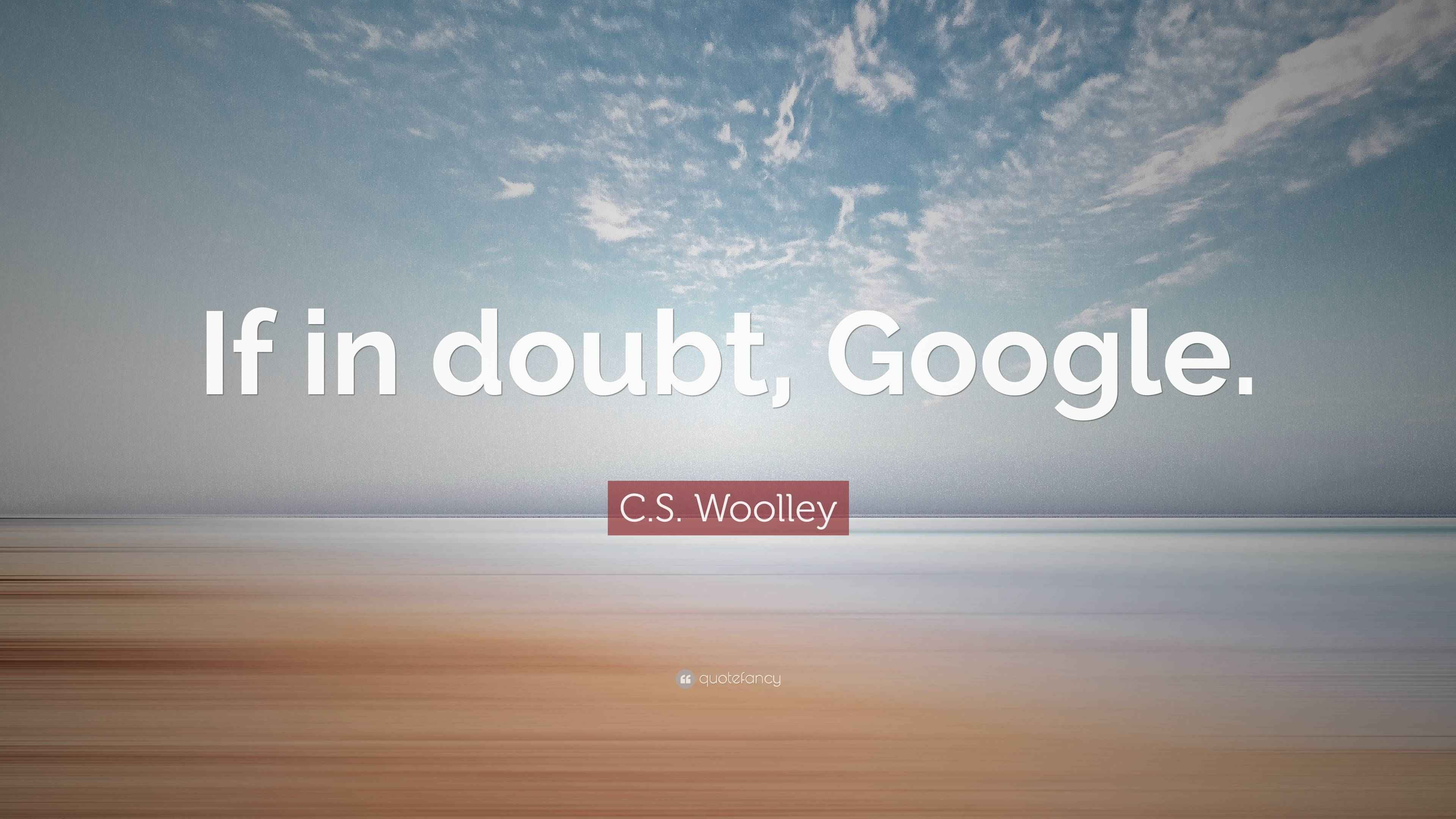 C.S. Woolley Quote: “If in doubt, Google.”