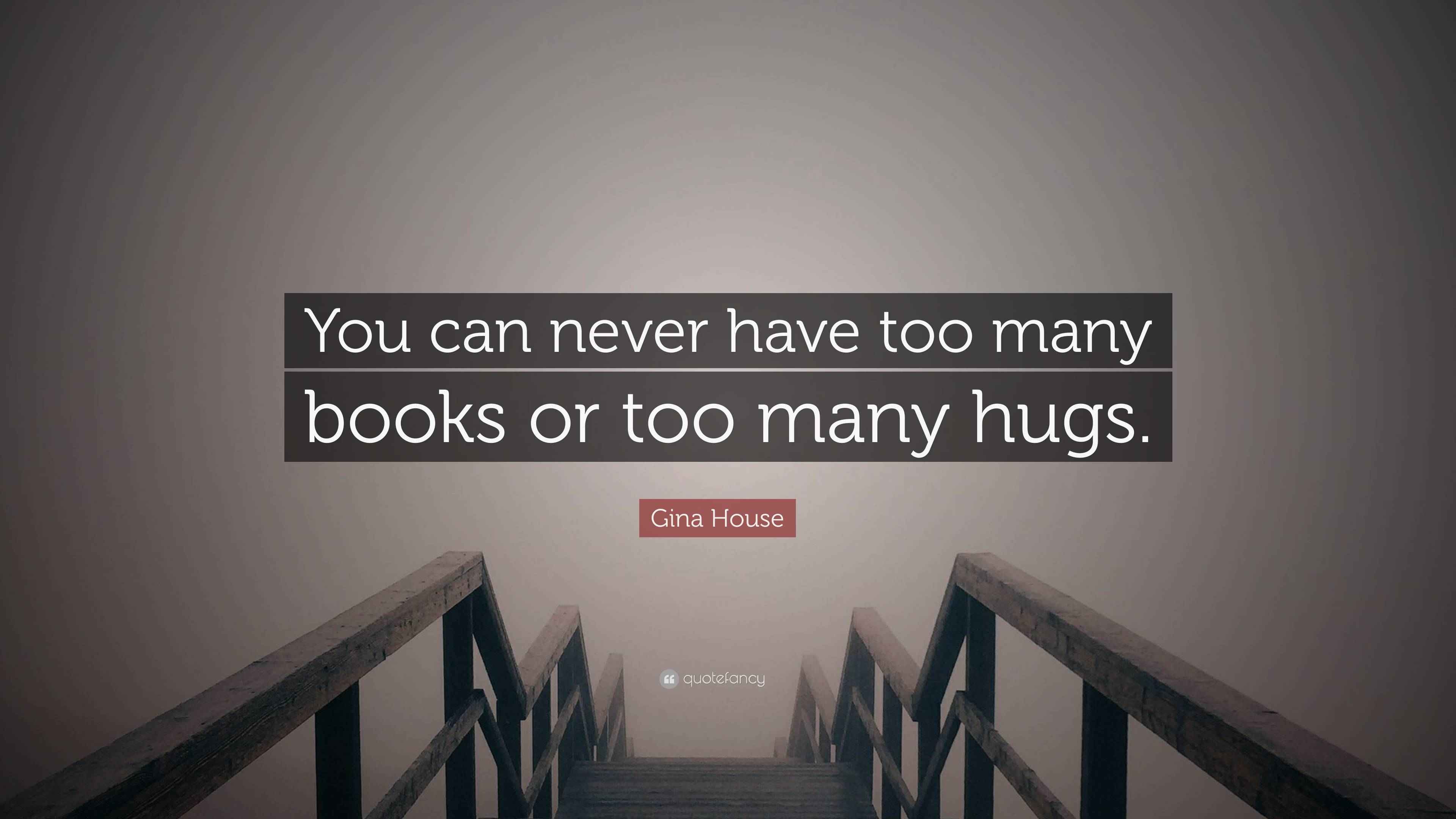 Gina House Quote: “You can never have too many books or too many hugs.”