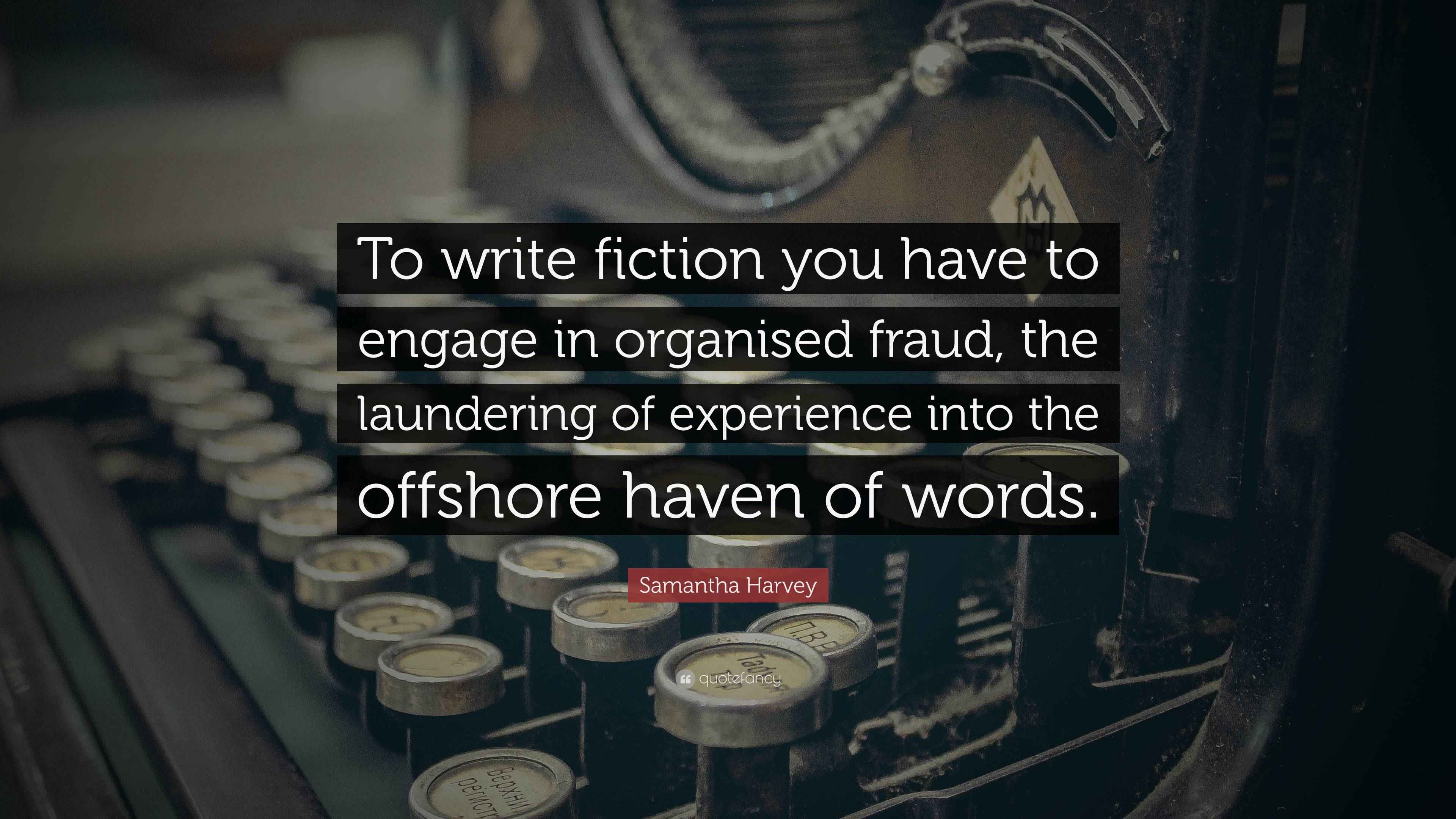 Samantha Harvey Quote: “To write fiction you have to engage in ...