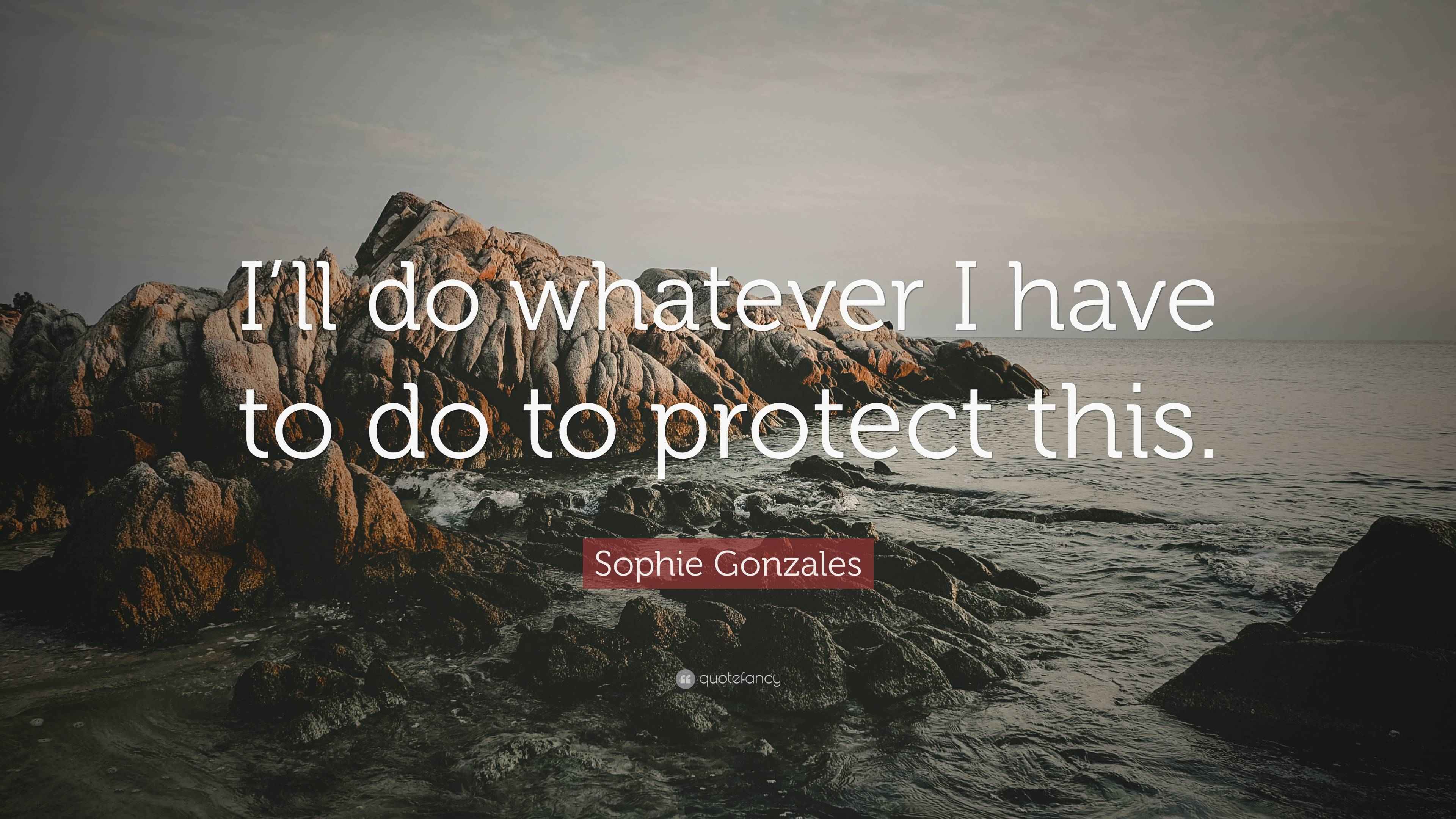 Sophie Gonzales Quote: “I’ll do whatever I have to do to protect this.”