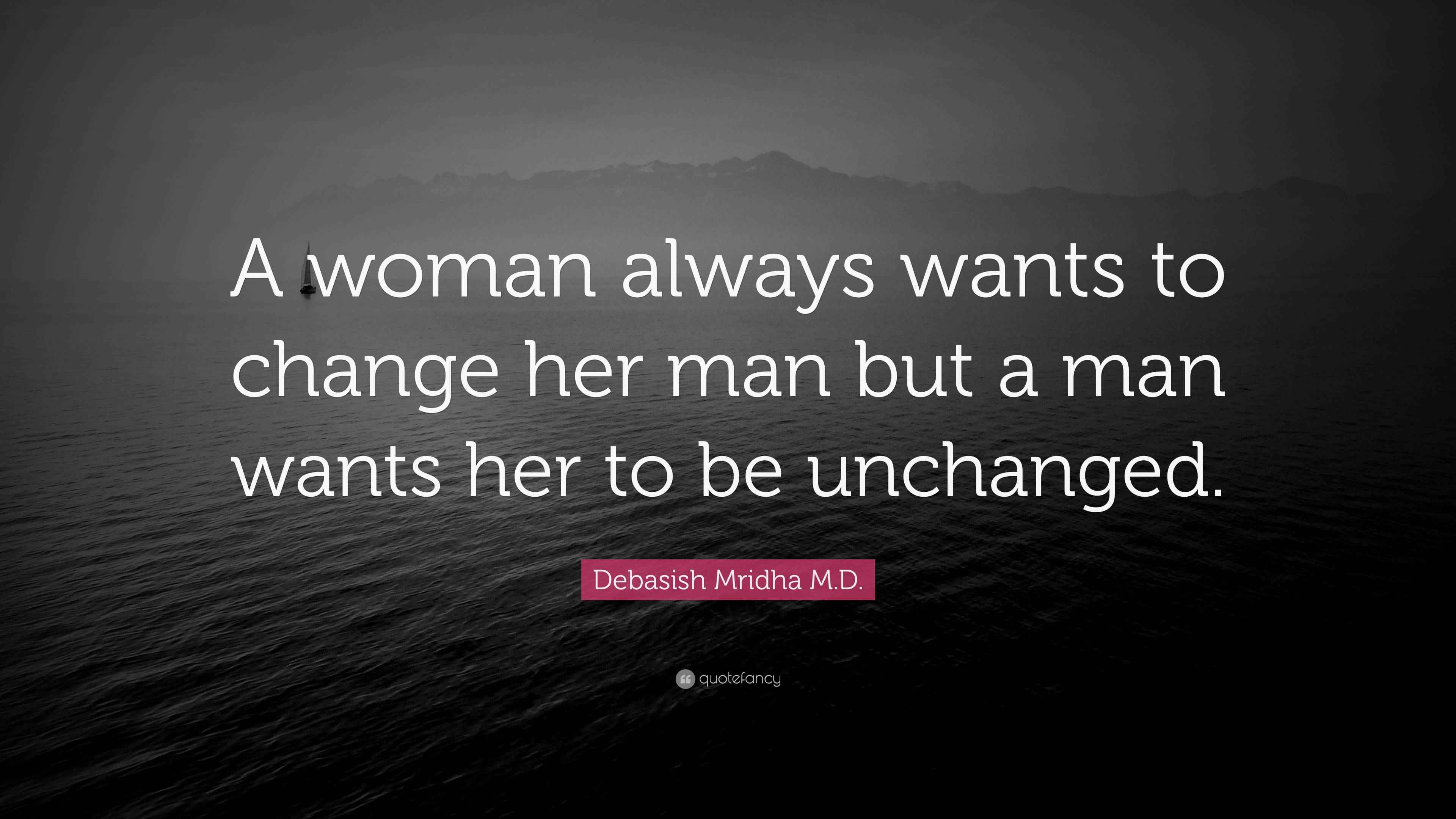 Debasish Mridha M.D. Quote: “A woman always wants to change her man but ...