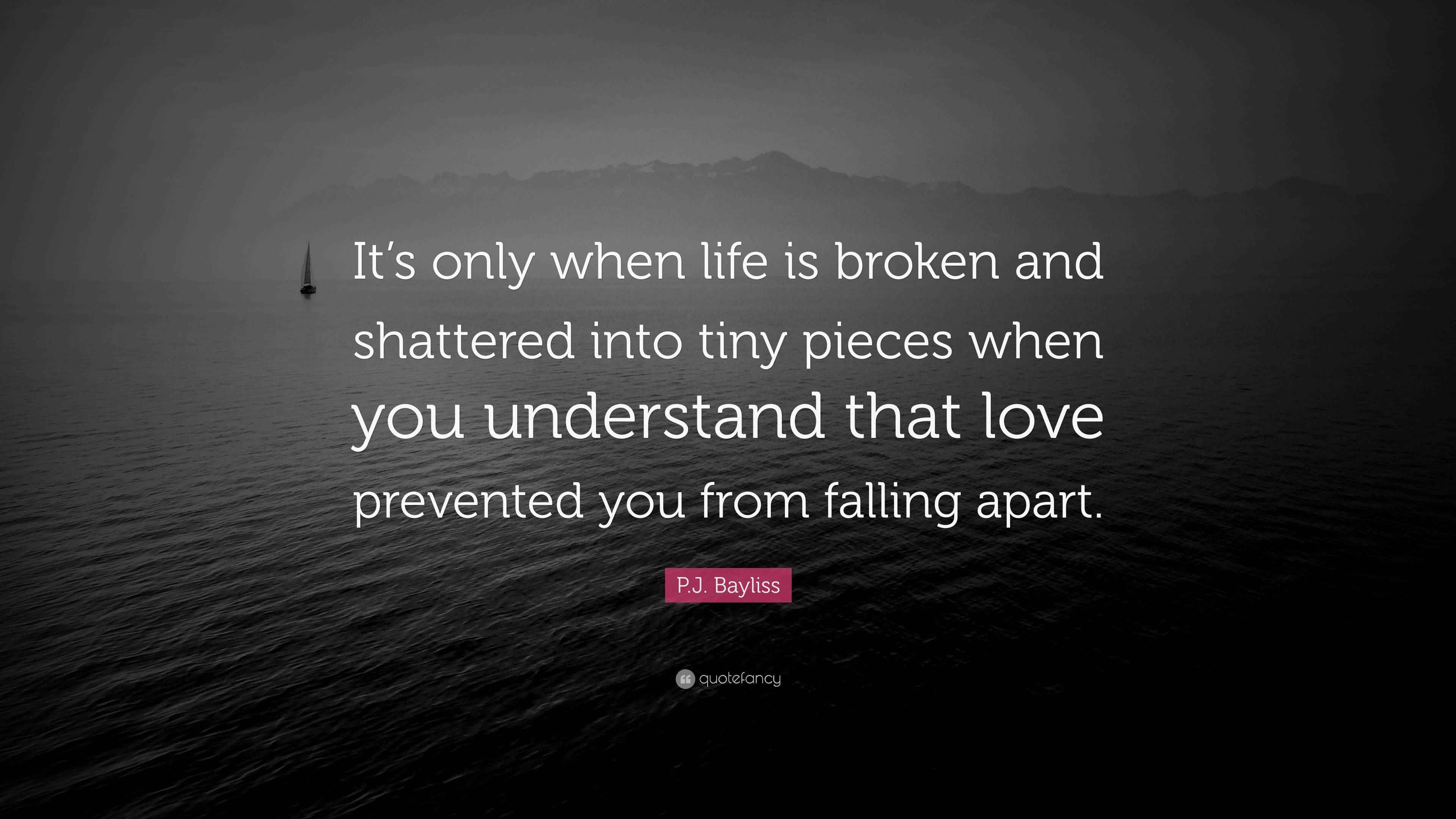 P.J. Bayliss Quote: “It’s only when life is broken and shattered into ...