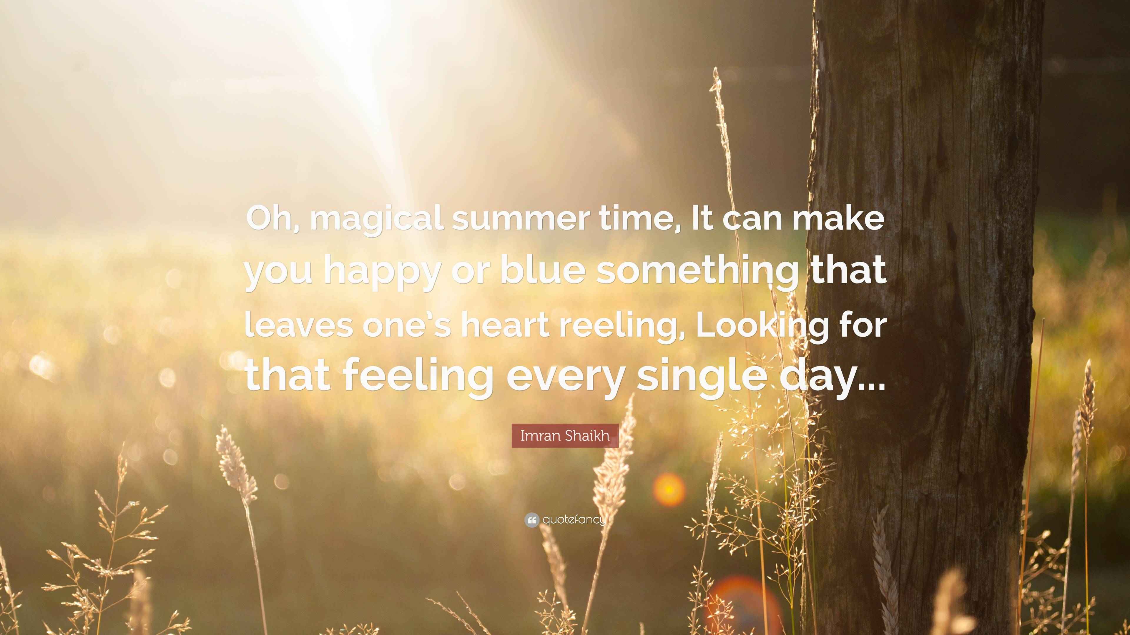 Imran Shaikh Quote: “Oh, magical summer time, It can make you happy or ...