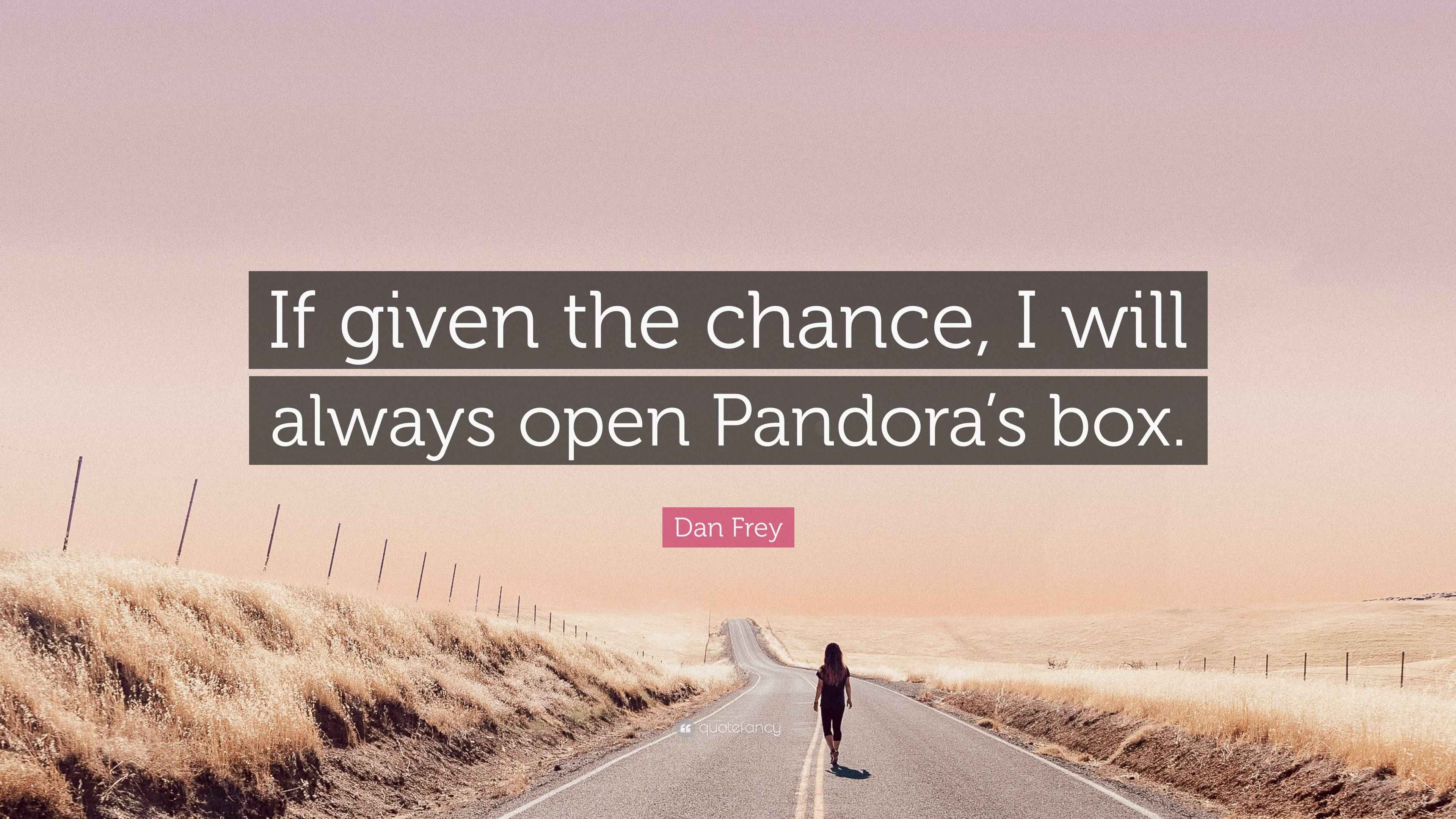 Dan Frey Quote: “If given the chance, I will always open Pandora’s box.”