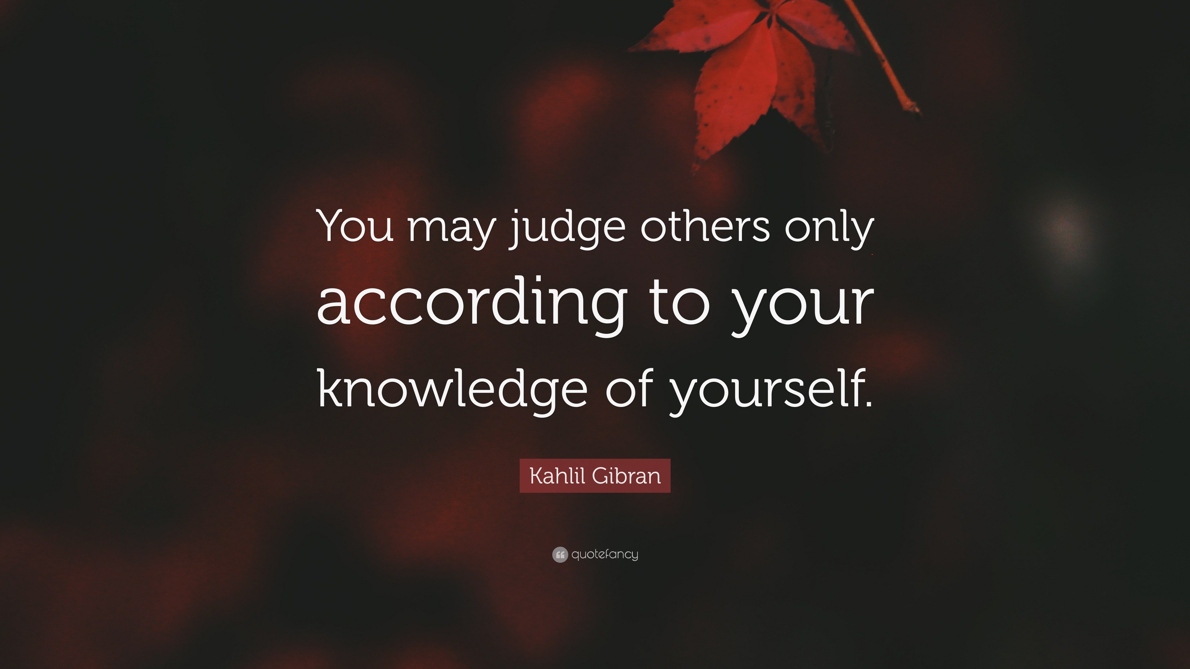 Kahlil Gibran Quote: “You may judge others only according to your ...