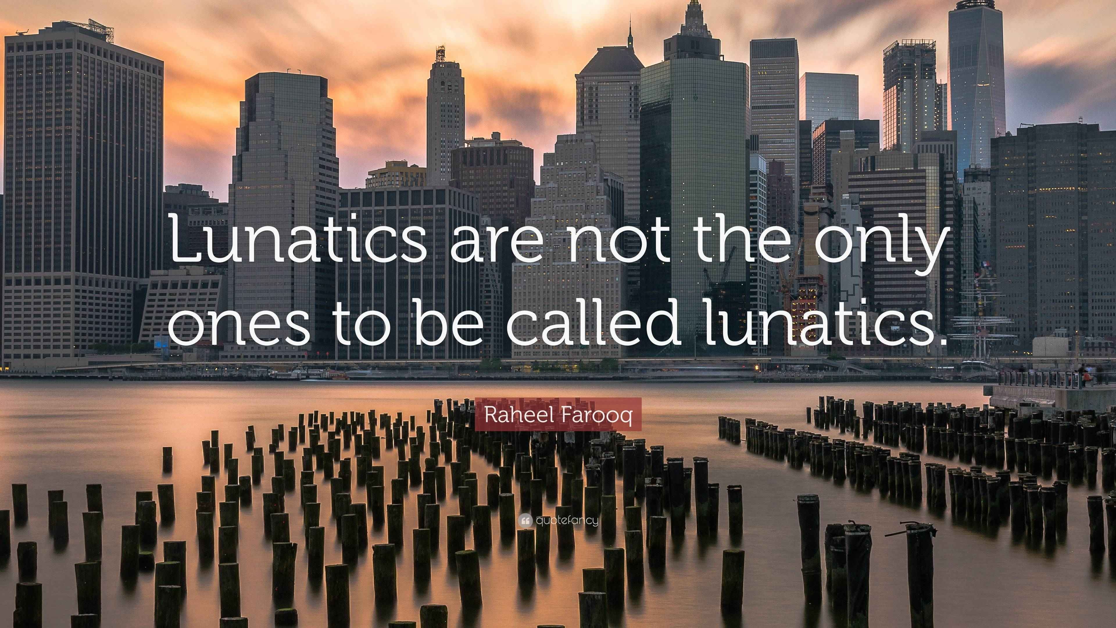 Raheel Farooq Quote: “Lunatics are not the only ones to be called ...
