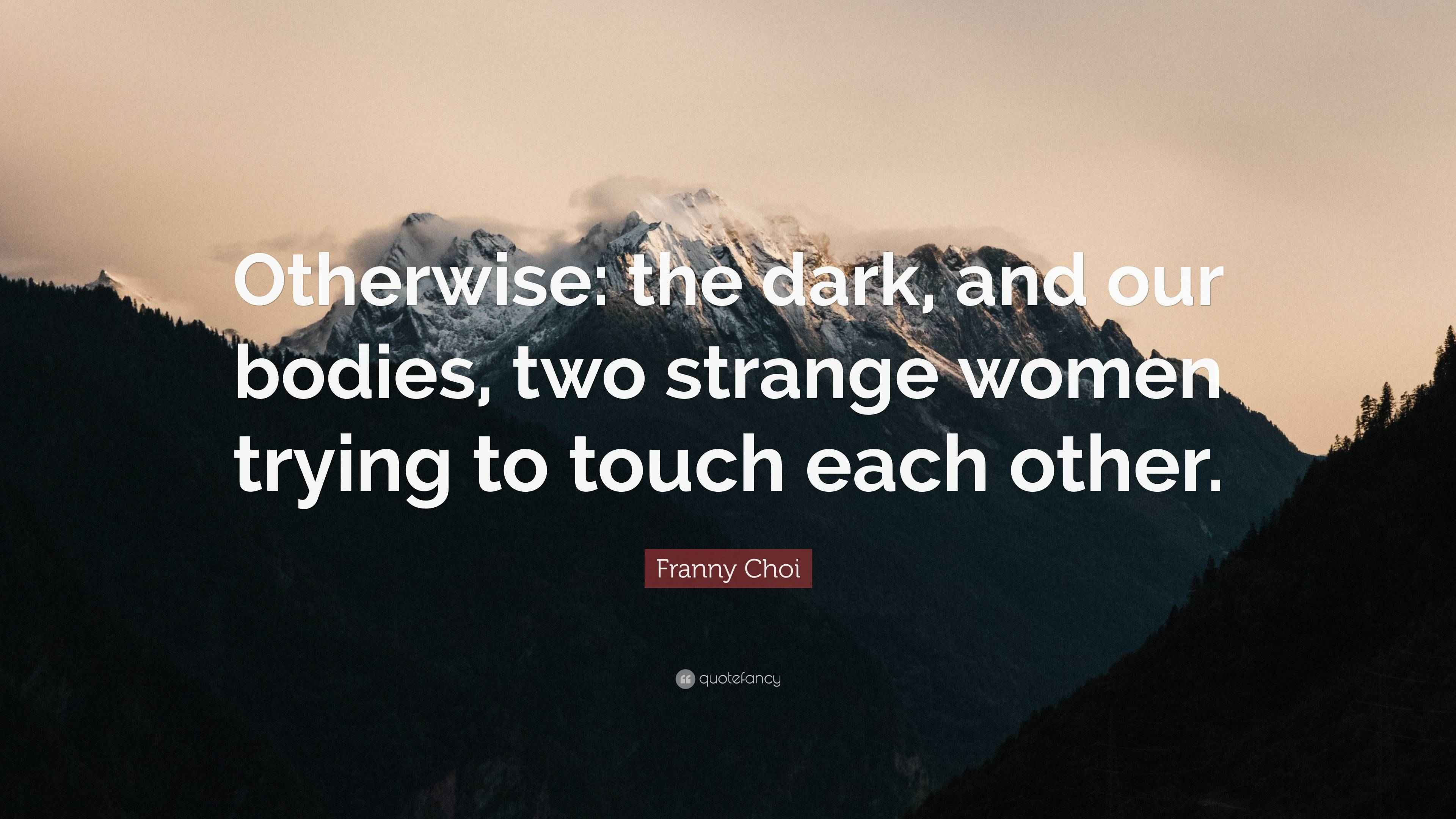 Franny Choi Quote: “Otherwise: the dark, and our bodies, two strange ...