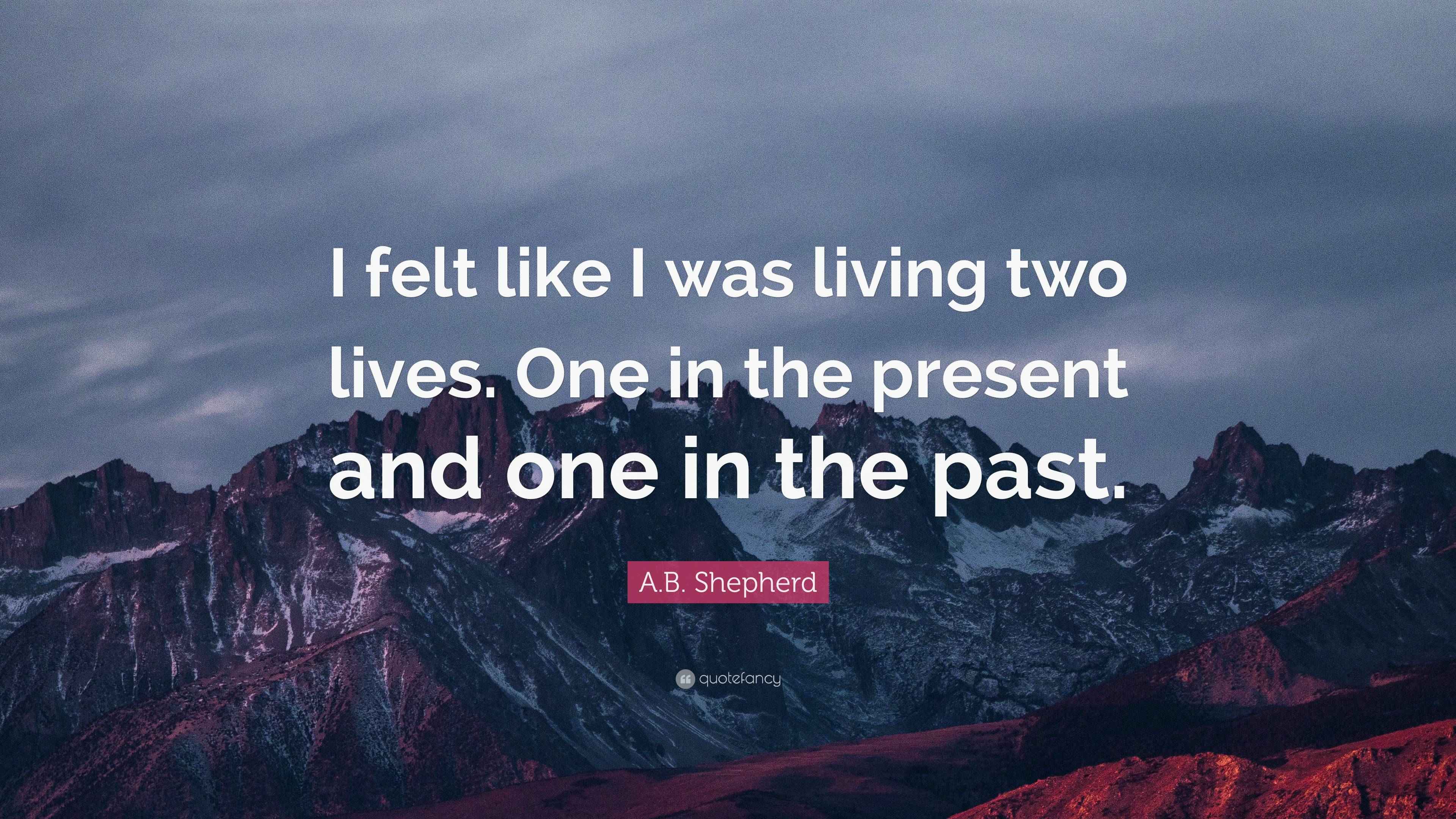 A.B. Shepherd Quote: “I felt like I was living two lives. One in the ...