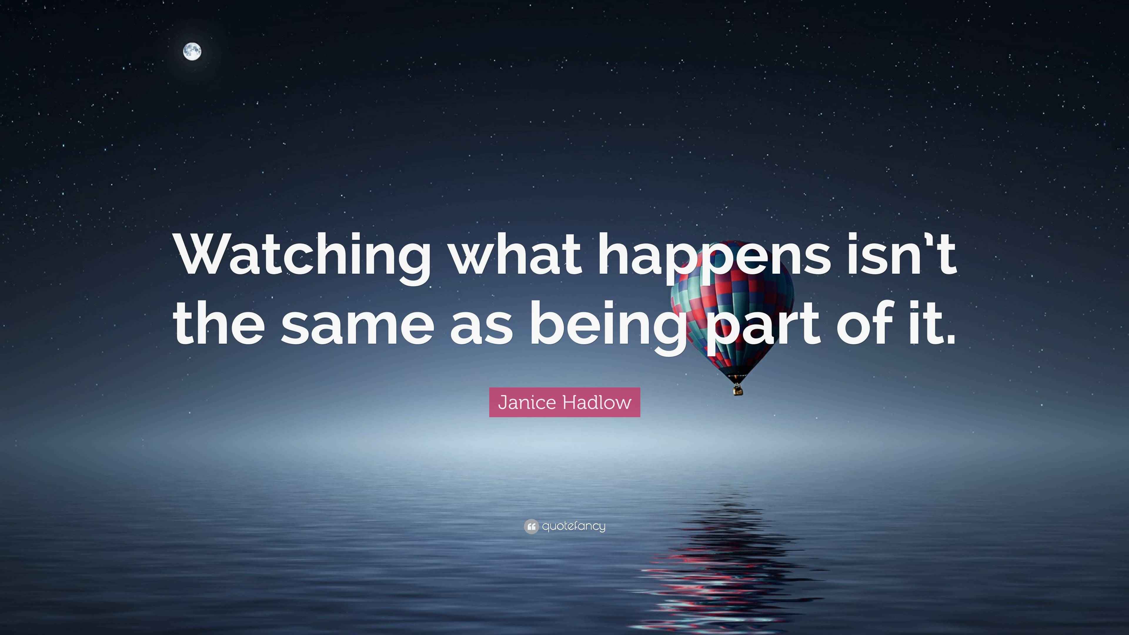Janice Hadlow Quote: “Watching what happens isn’t the same as being ...