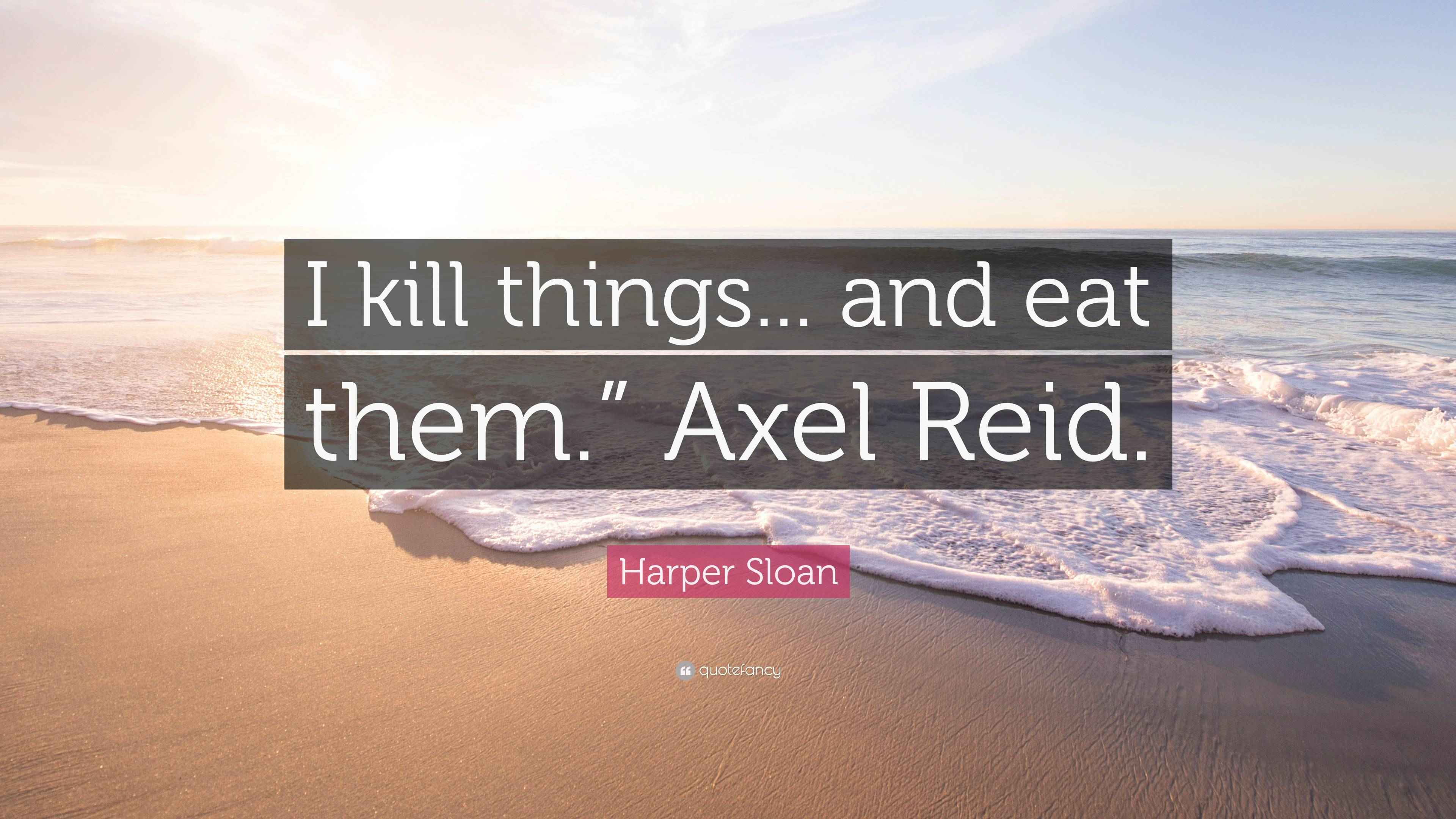 Harper Sloan Quote: “I kill things... and eat them.” Axel Reid.”