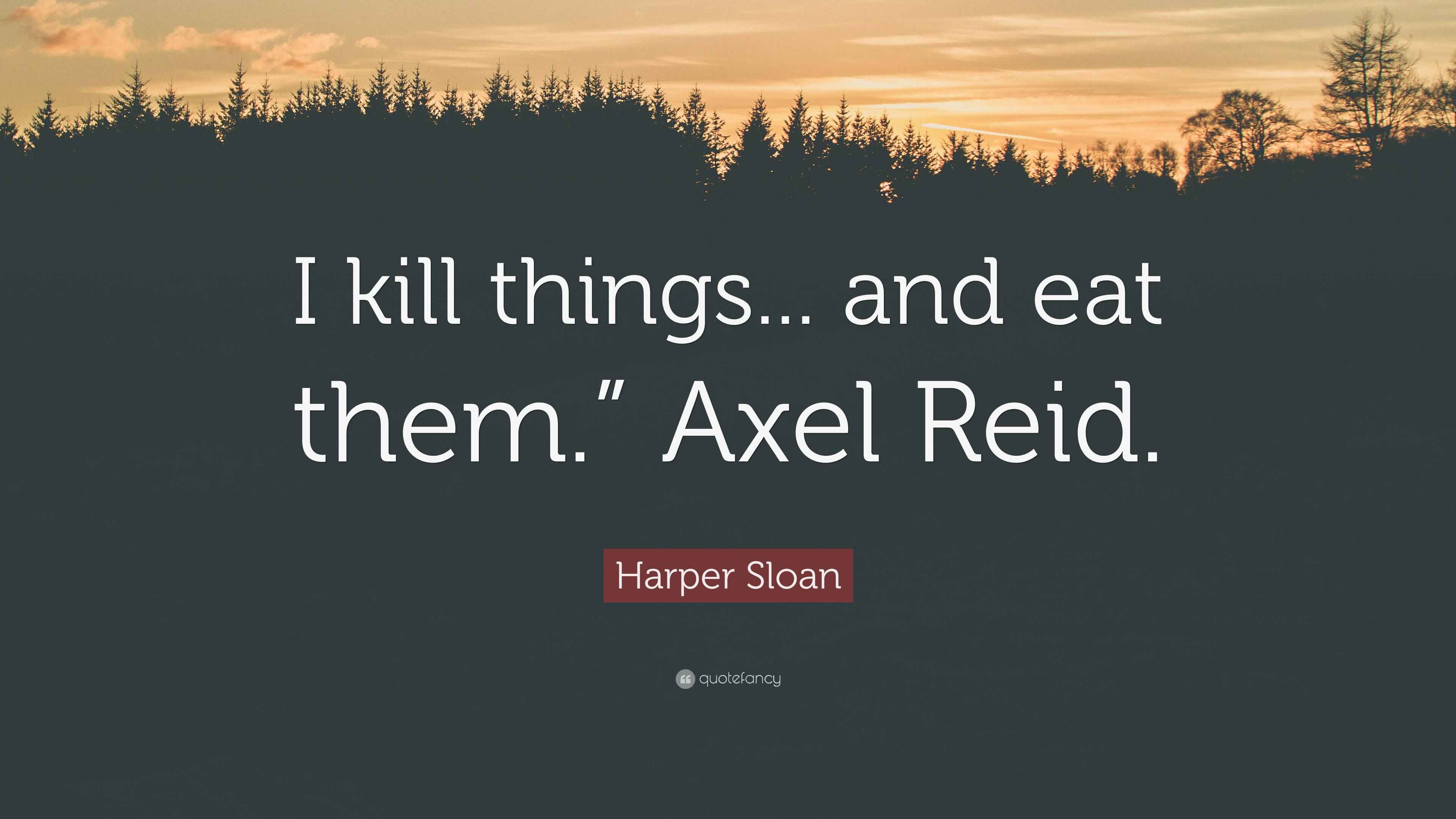Harper Sloan Quote: “I kill things... and eat them.” Axel Reid.”