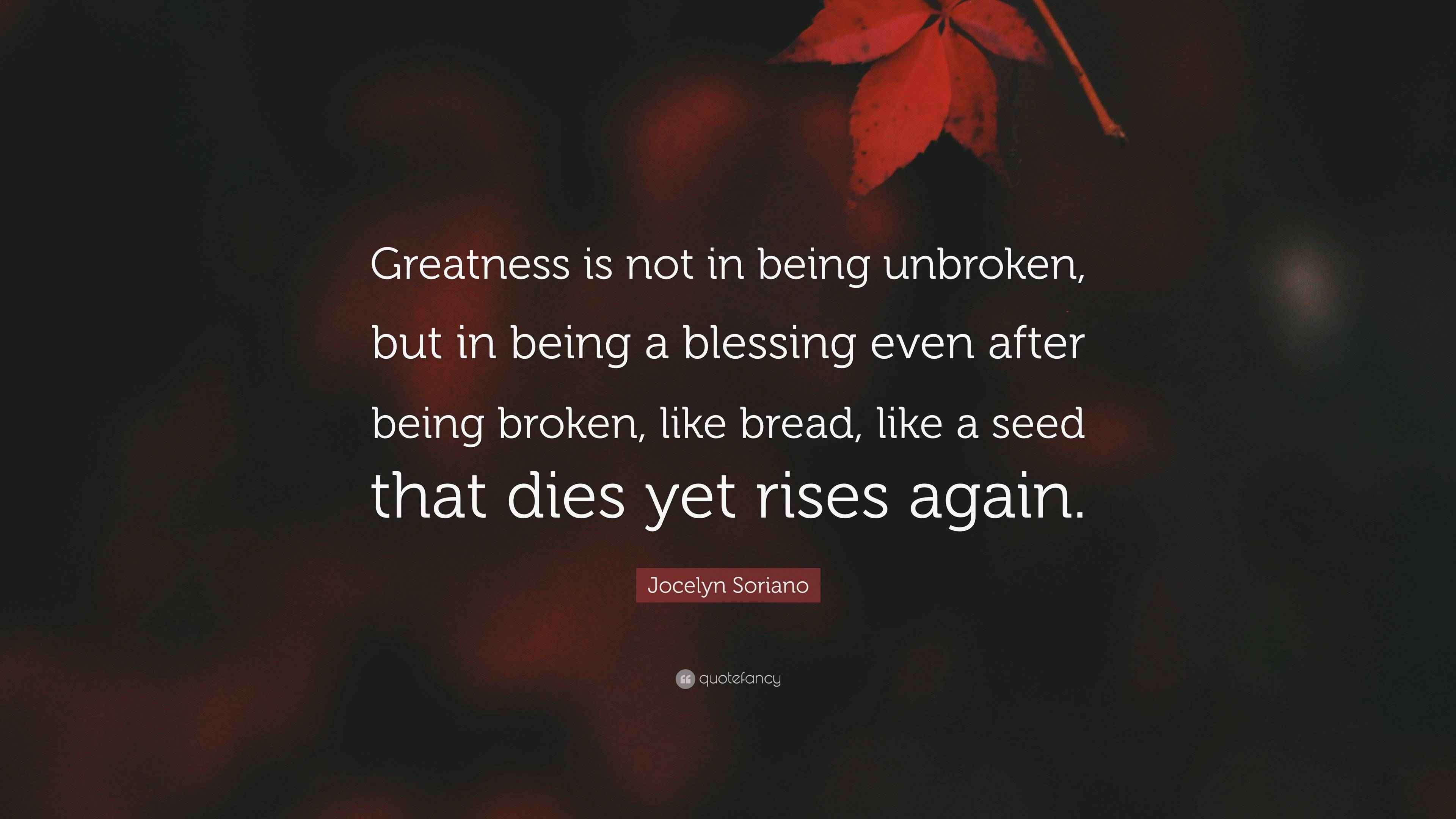 Jocelyn Soriano Quote: “Greatness is not in being unbroken, but in ...