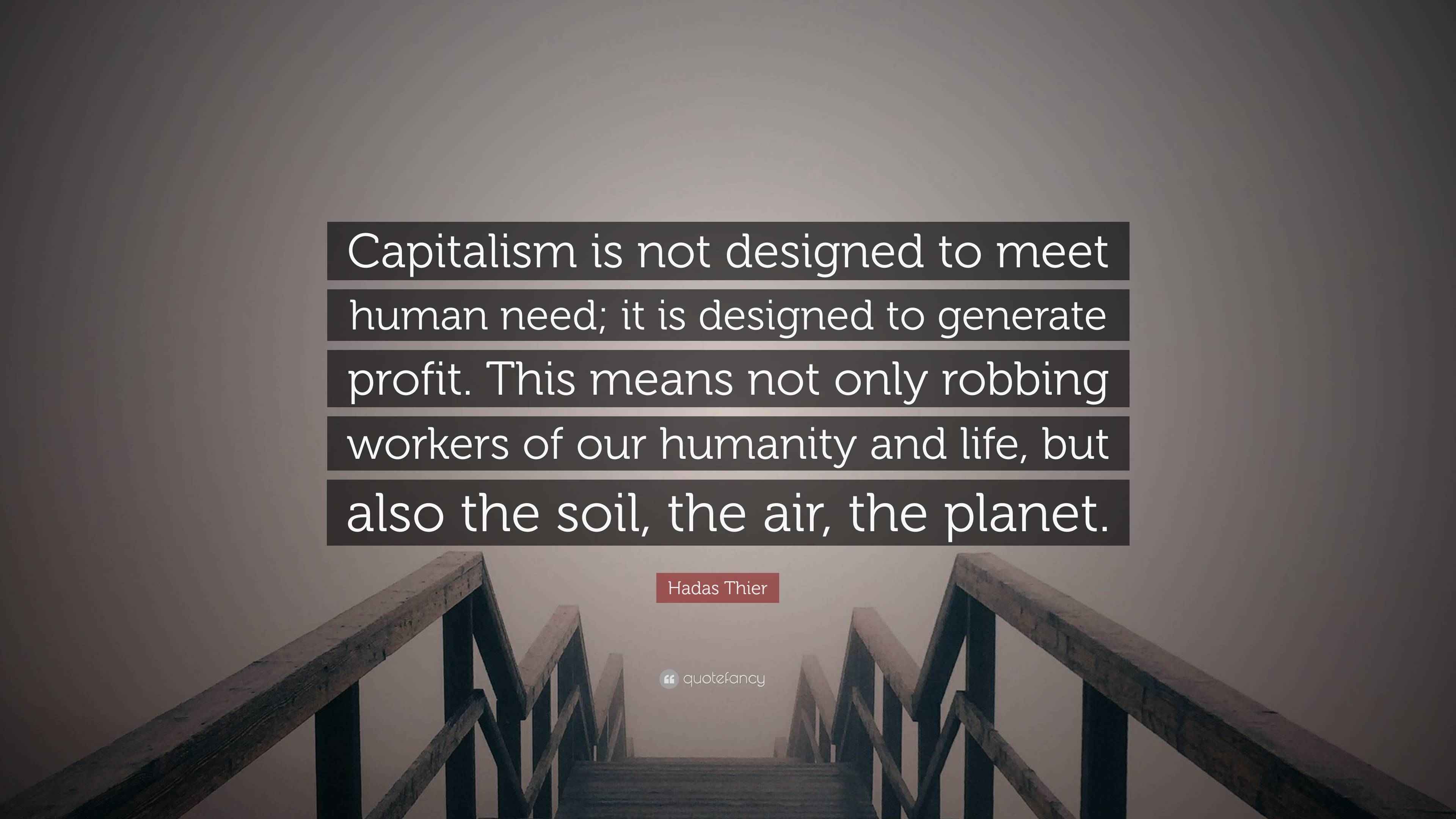 Hadas Thier Quote: “Capitalism is not designed to meet human need; it ...