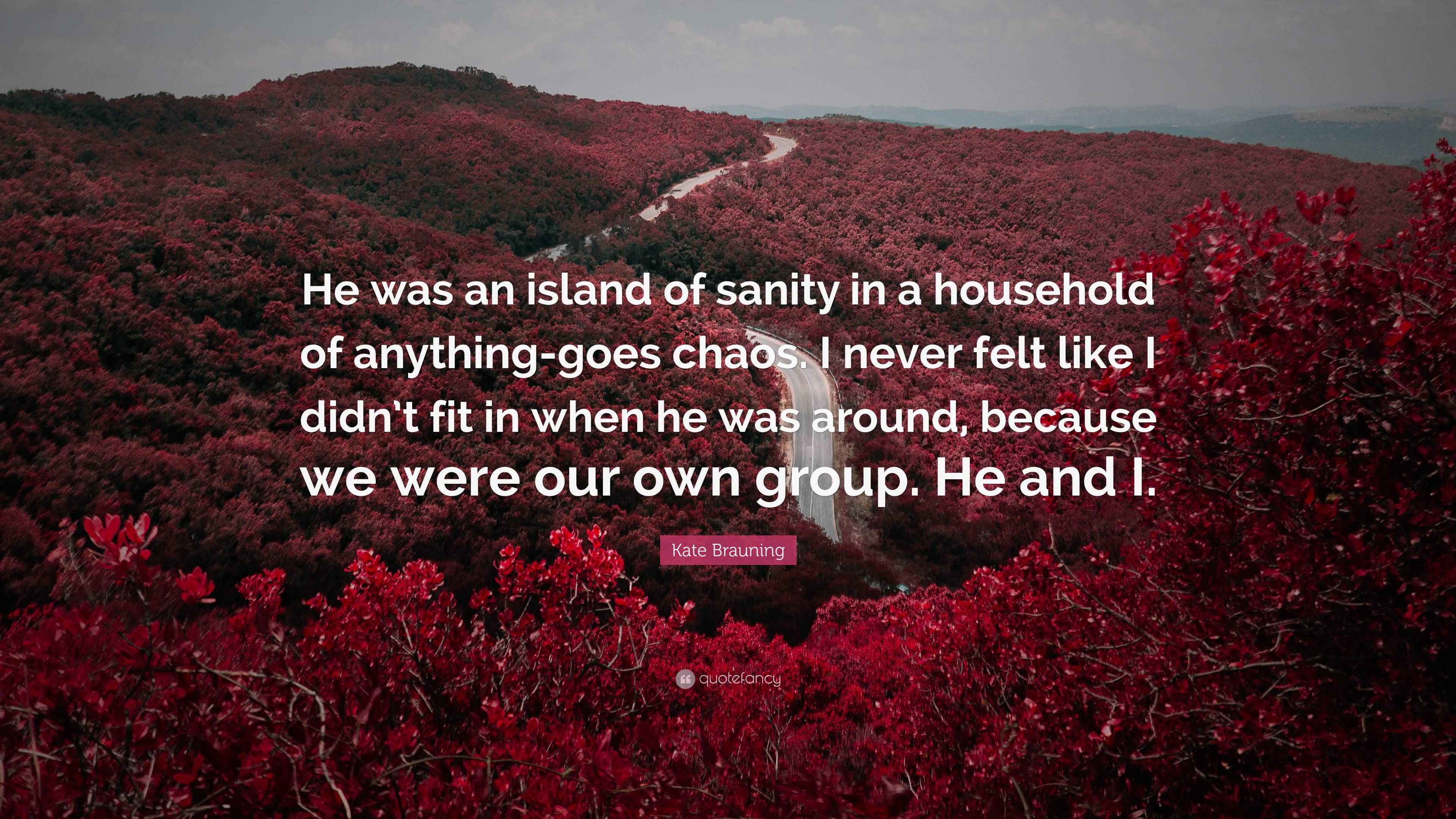 Kate Brauning Quote: “He was an island of sanity in a household of ...