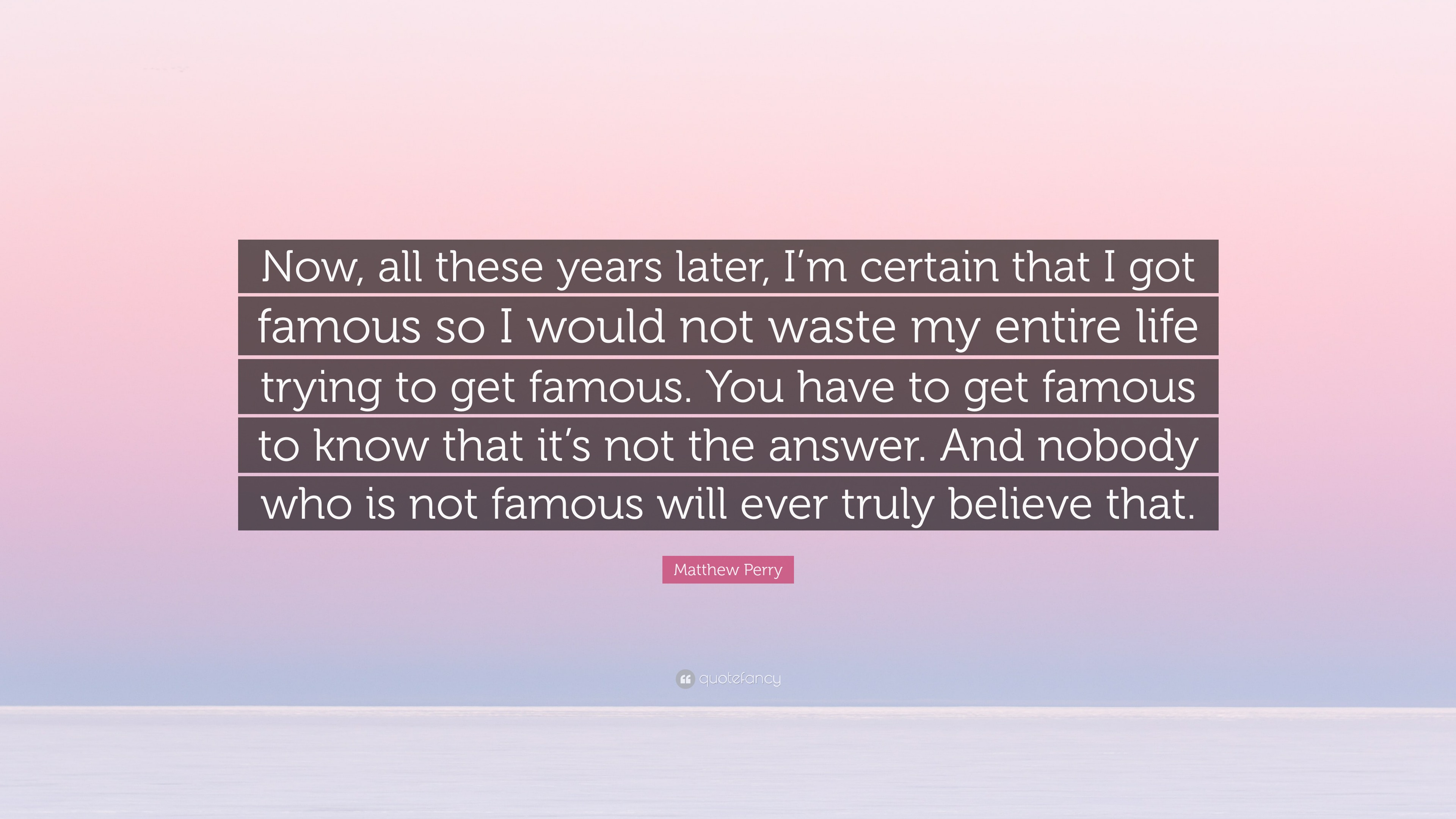 Matthew Perry Quote: “Now, all these years later, I’m certain that I ...