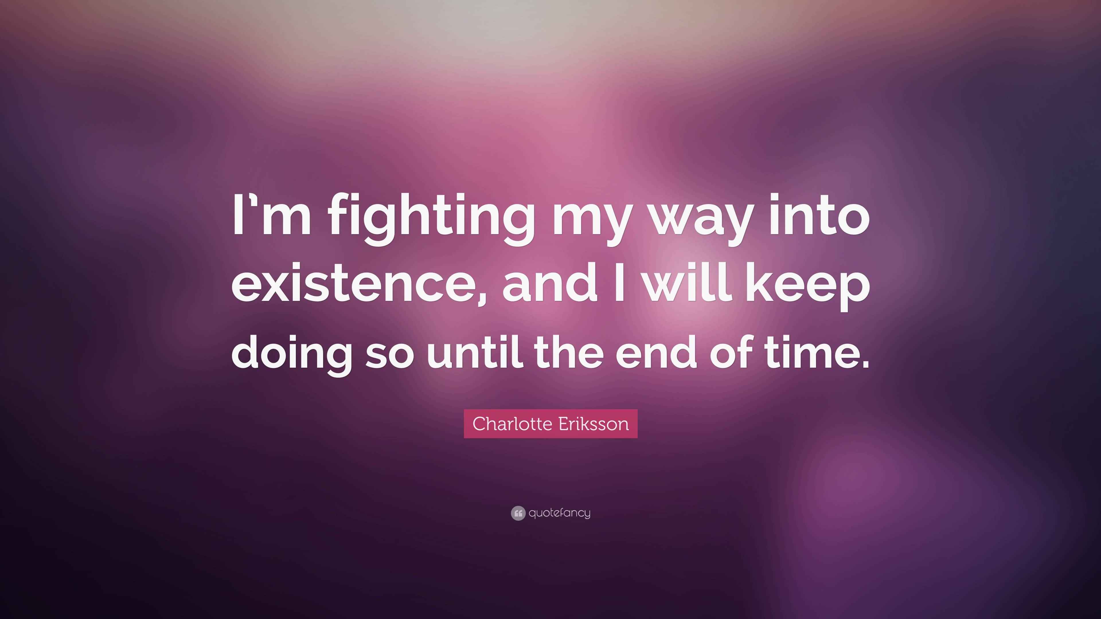 Charlotte Eriksson Quote: “I’m fighting my way into existence, and I ...