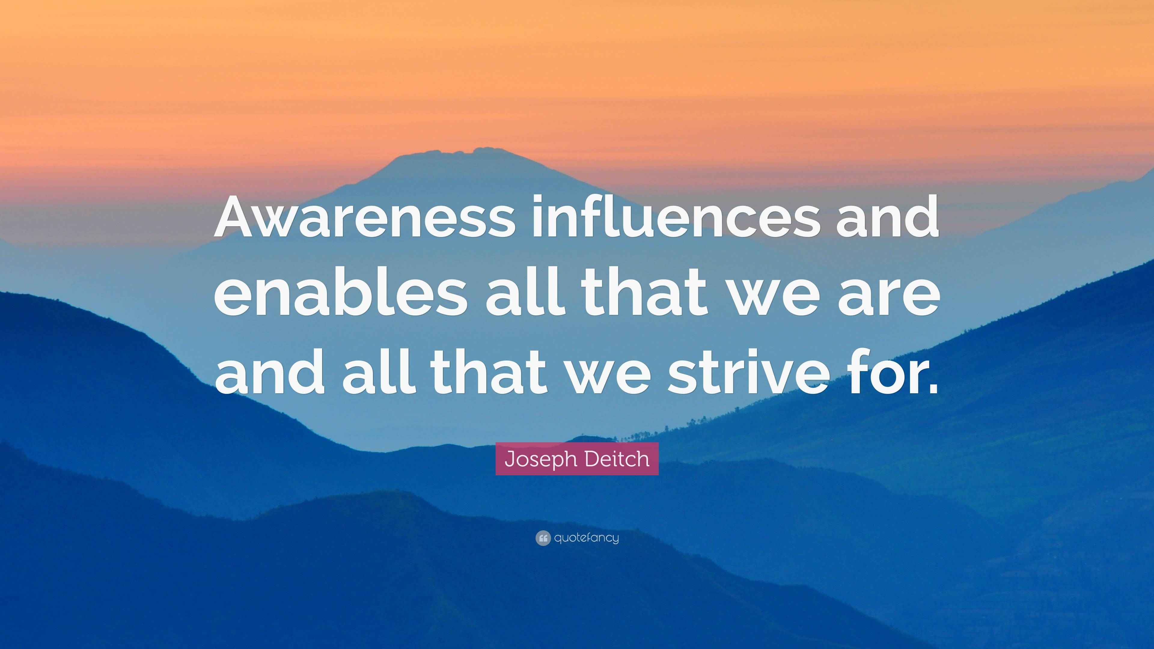 Joseph Deitch Quote: “Awareness influences and enables all that we are ...