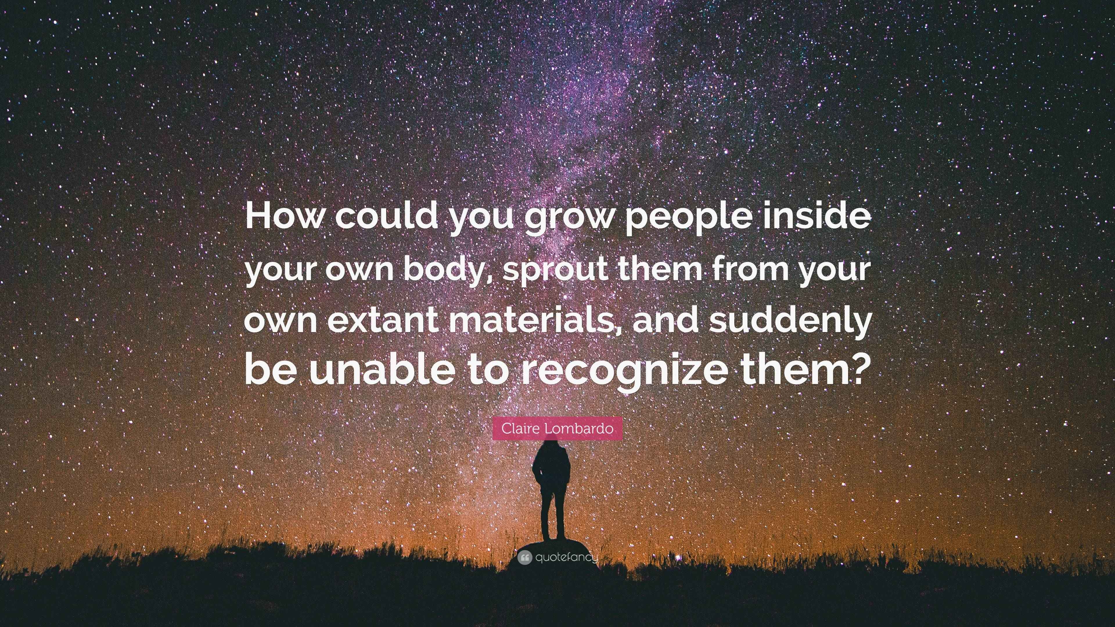 Claire Lombardo Quote: “How could you grow people inside your own body ...