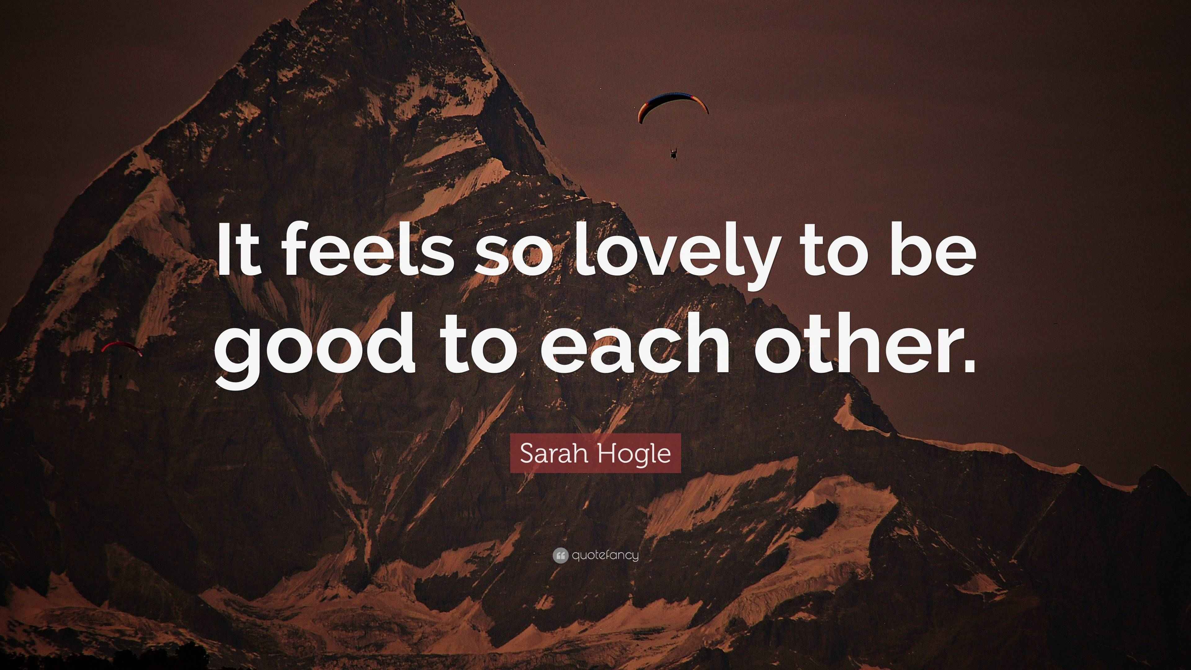 Sarah Hogle Quote: “It feels so lovely to be good to each other.”
