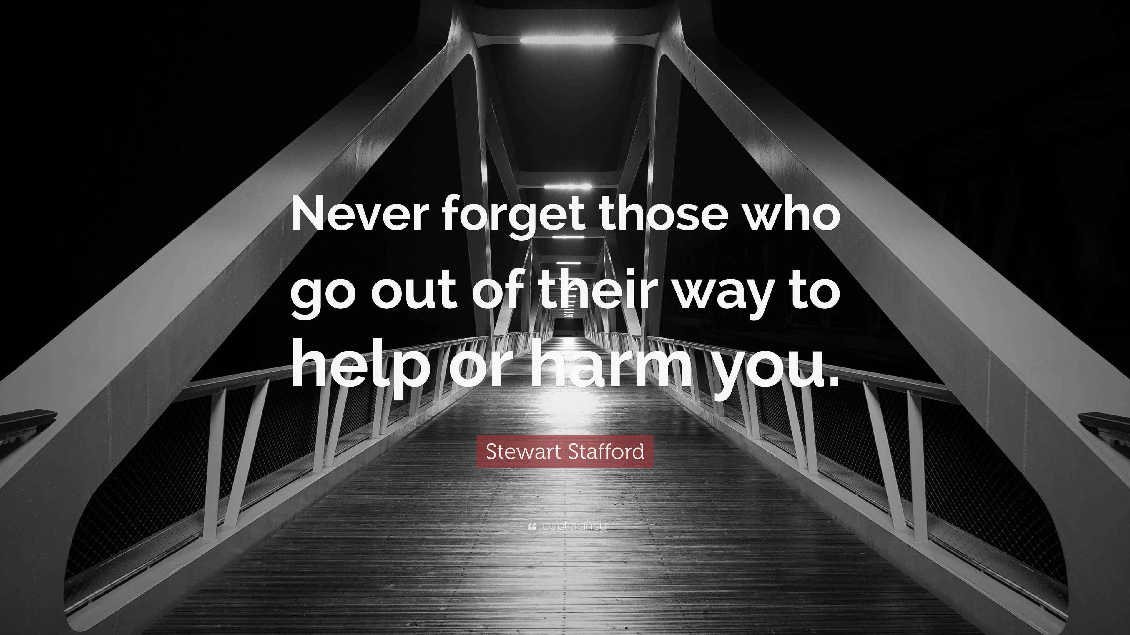 Stewart Stafford Quote: “Never forget those who go out of their way to ...