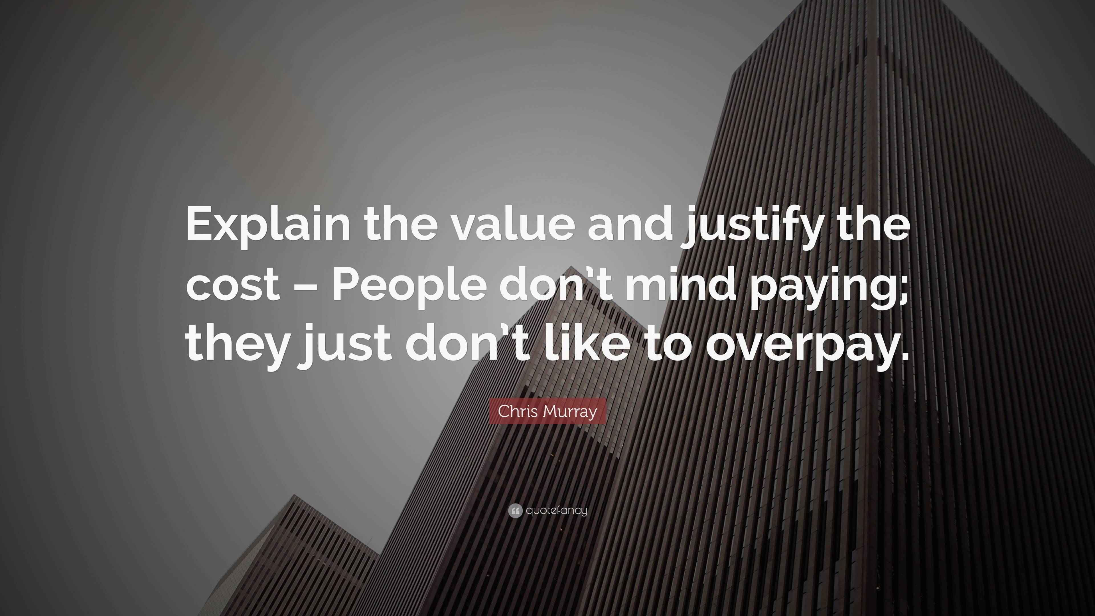 Chris Murray Quote: “Explain the value and justify the cost – People ...