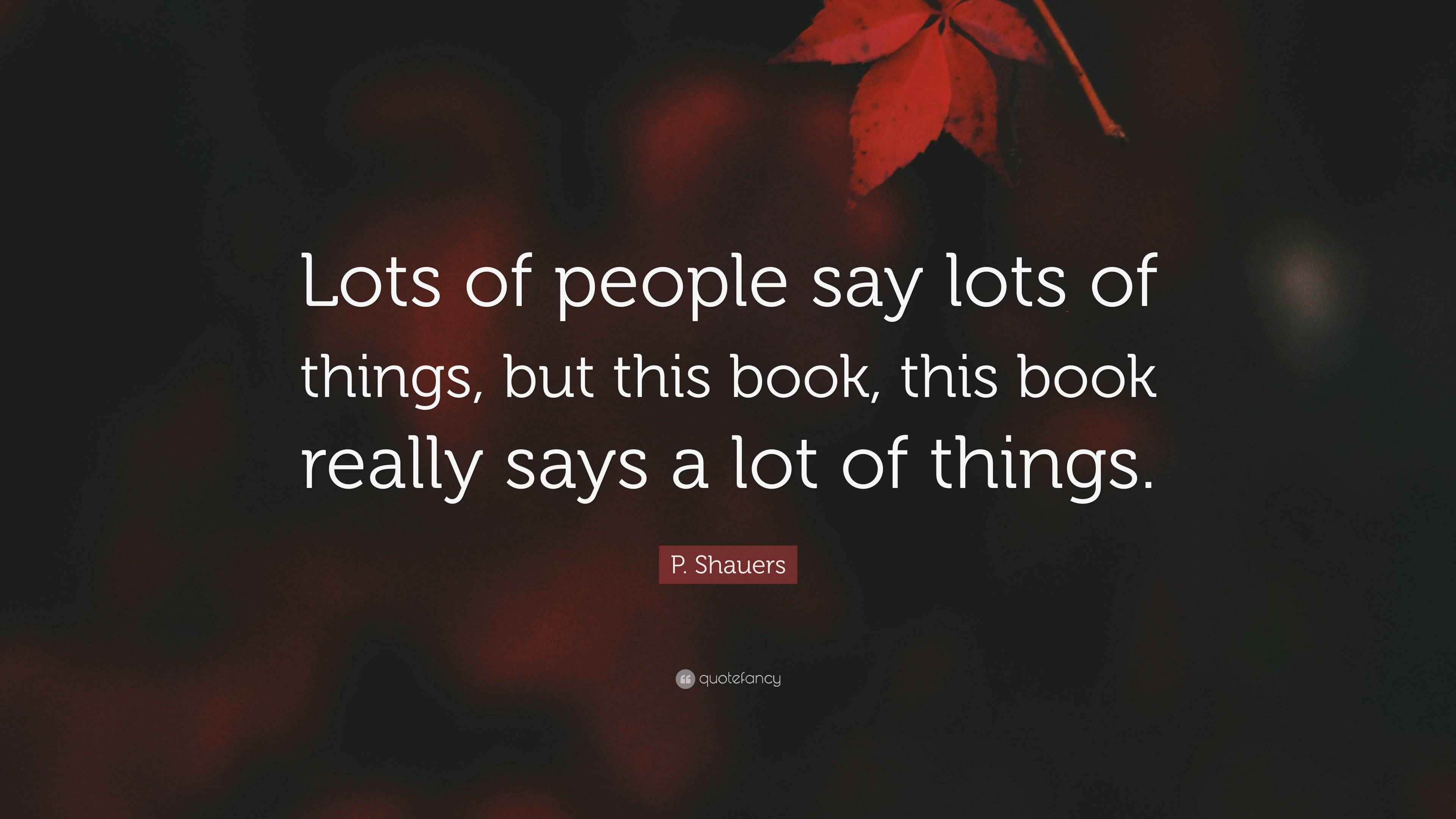 P. Shauers Quote: “Lots of people say lots of things, but this book ...