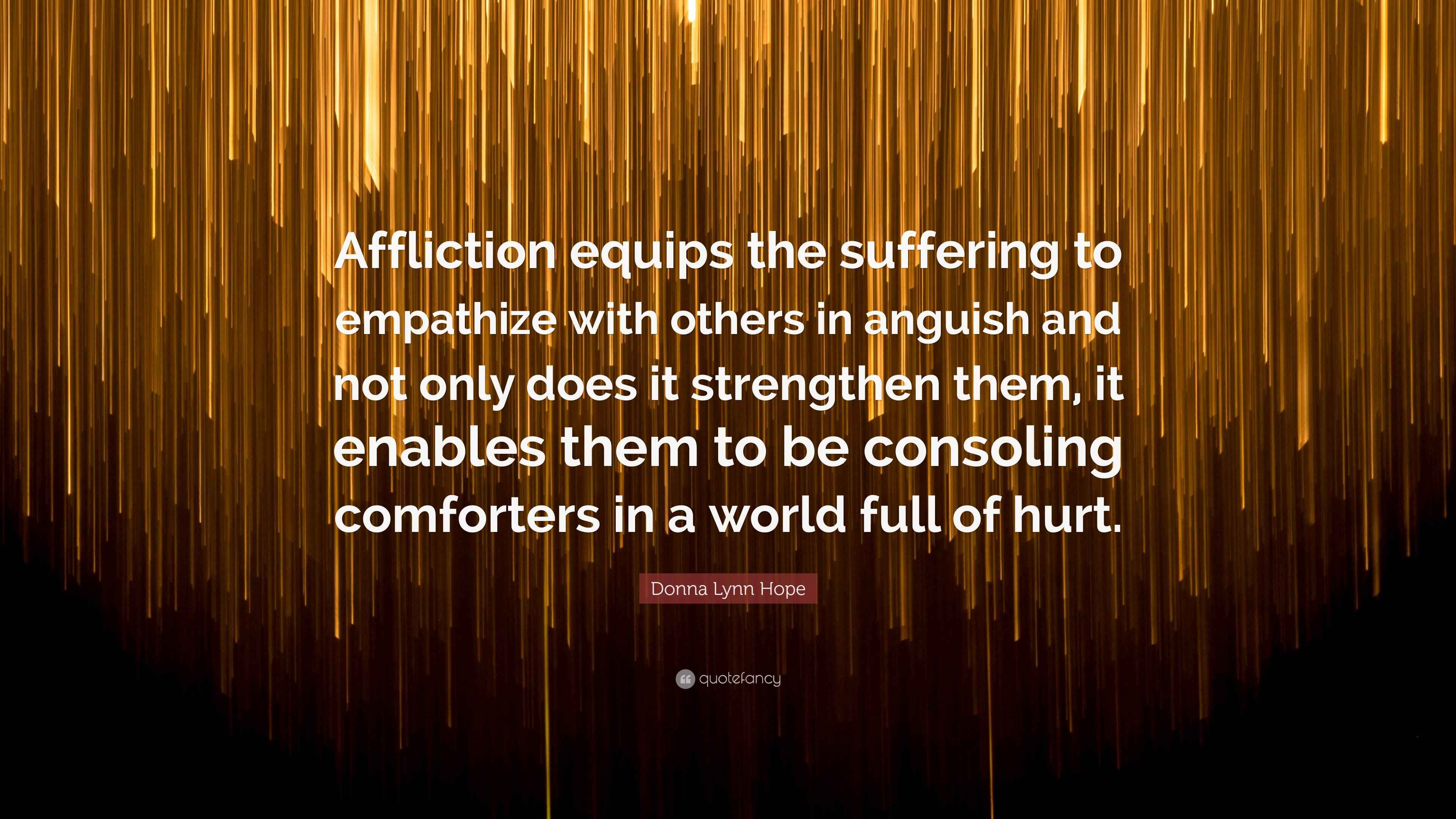 Donna Lynn Hope Quote: “Affliction equips the suffering to empathize ...