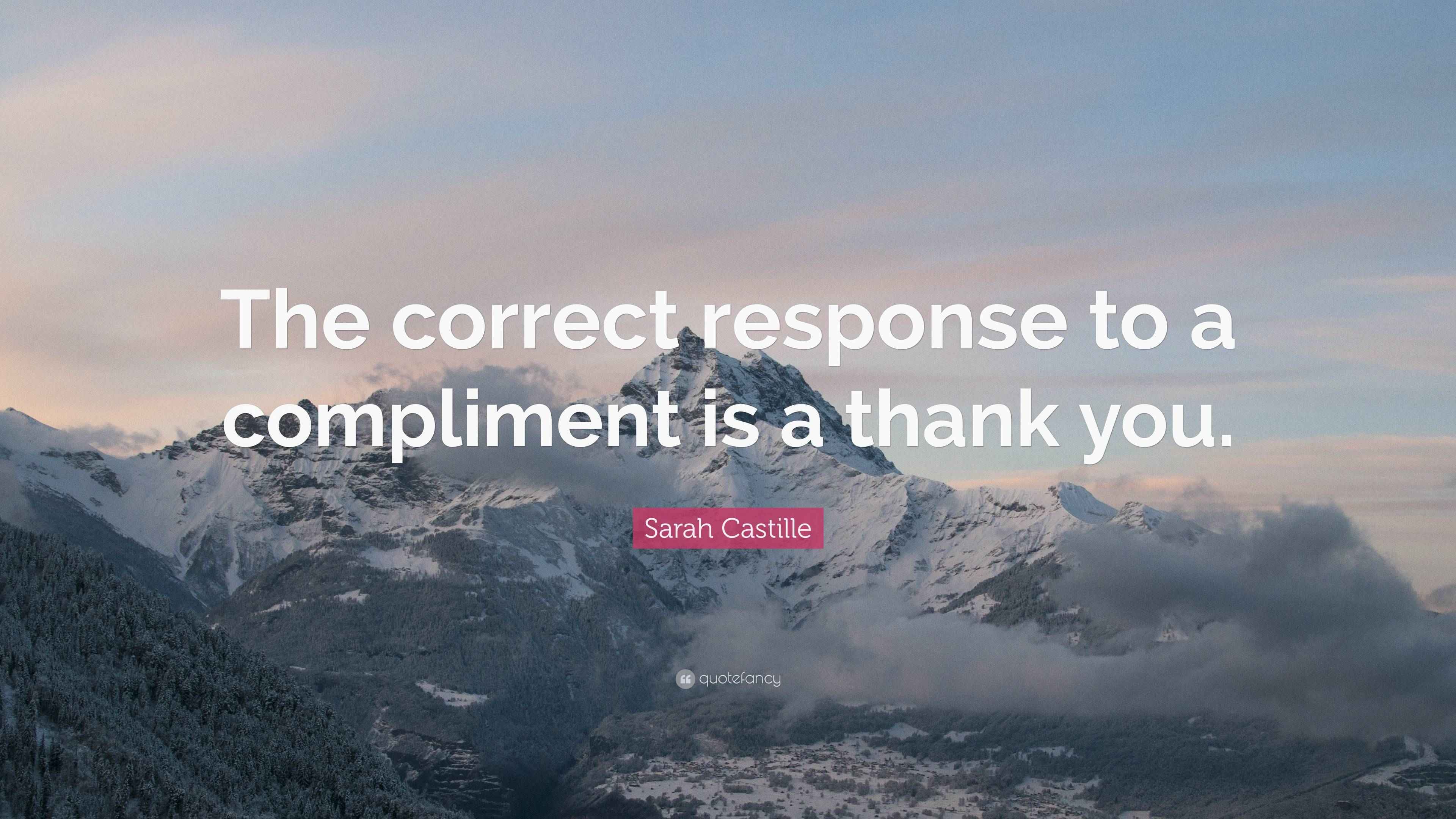 Sarah Castille Quote: “The correct response to a compliment is a thank ...