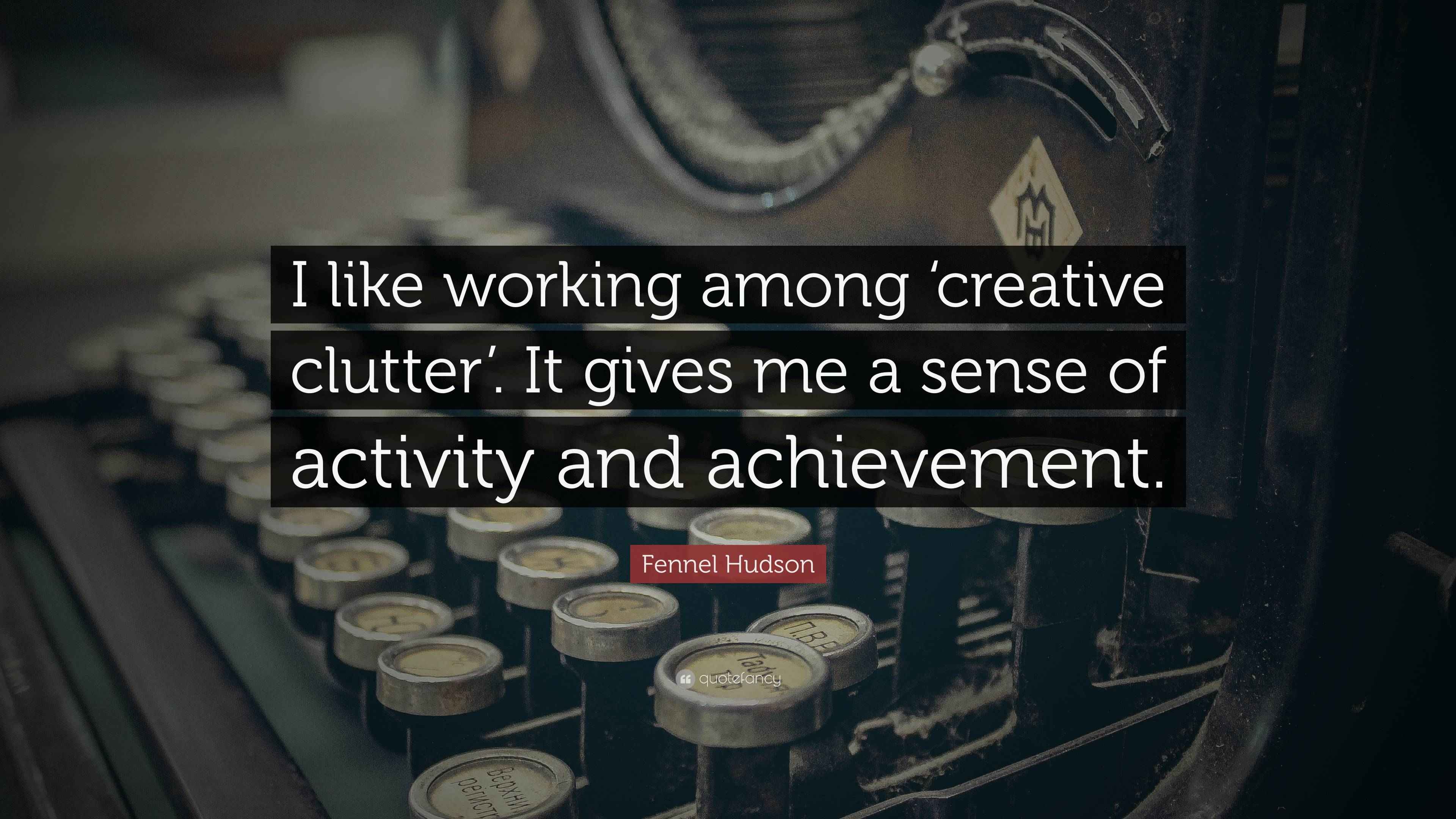 Fennel Hudson Quote: “I like working among ‘creative clutter’. It gives ...