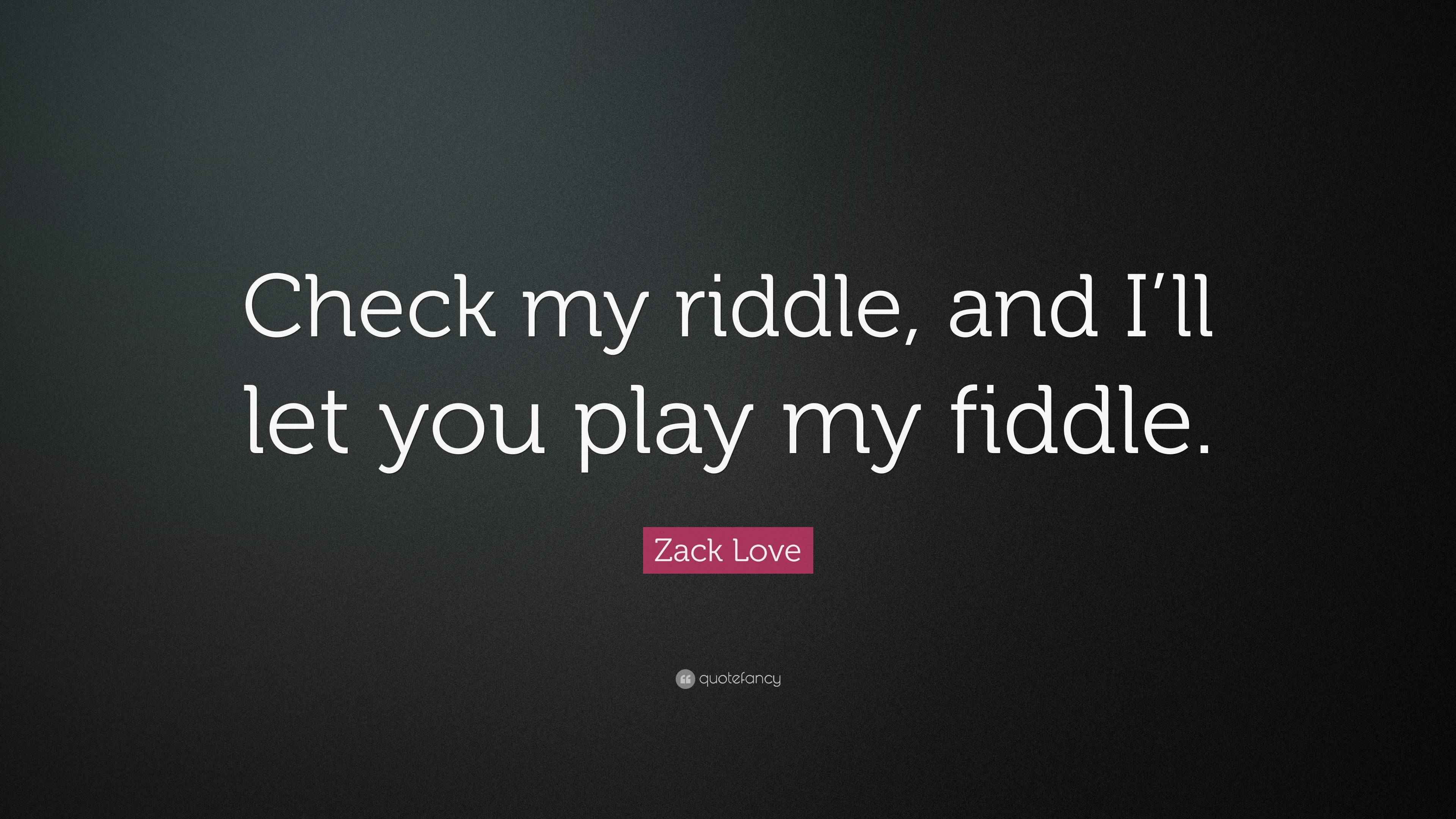 Zack Love Quote: “Check my riddle, and I’ll let you play my fiddle.”