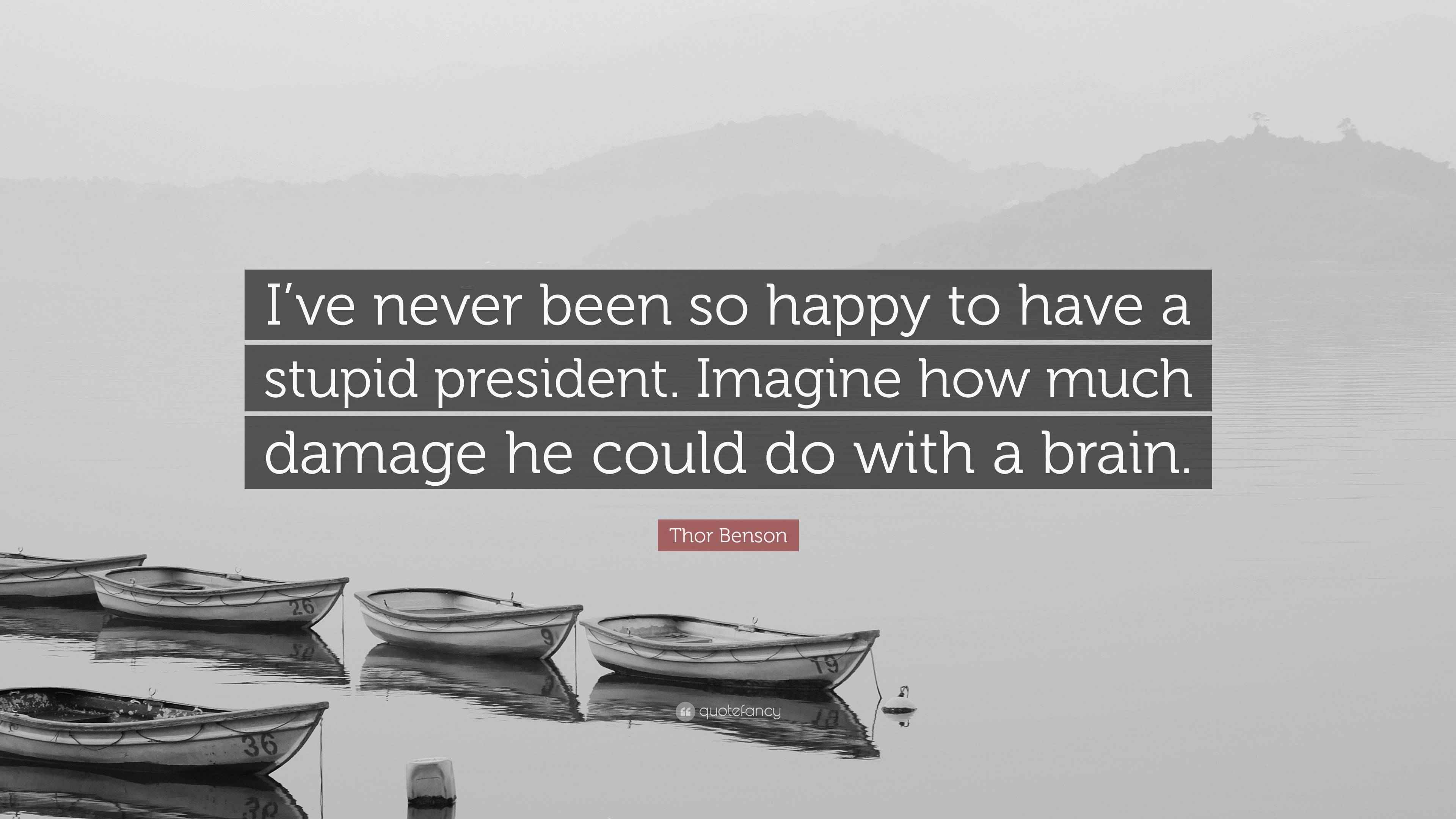 Thor Benson Quote: “I’ve never been so happy to have a stupid president ...