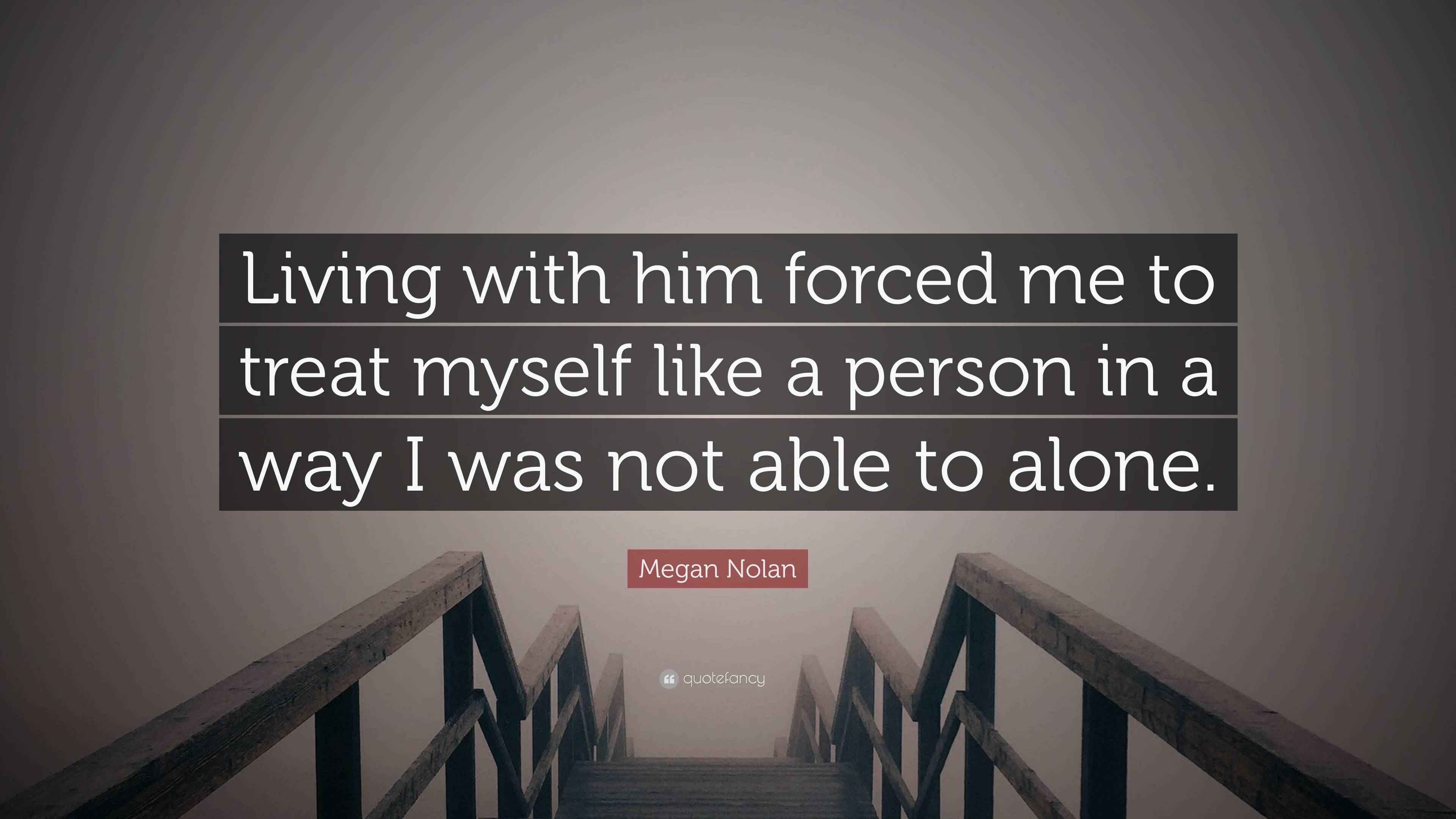 Megan Nolan Quote: “Living with him forced me to treat myself like a ...