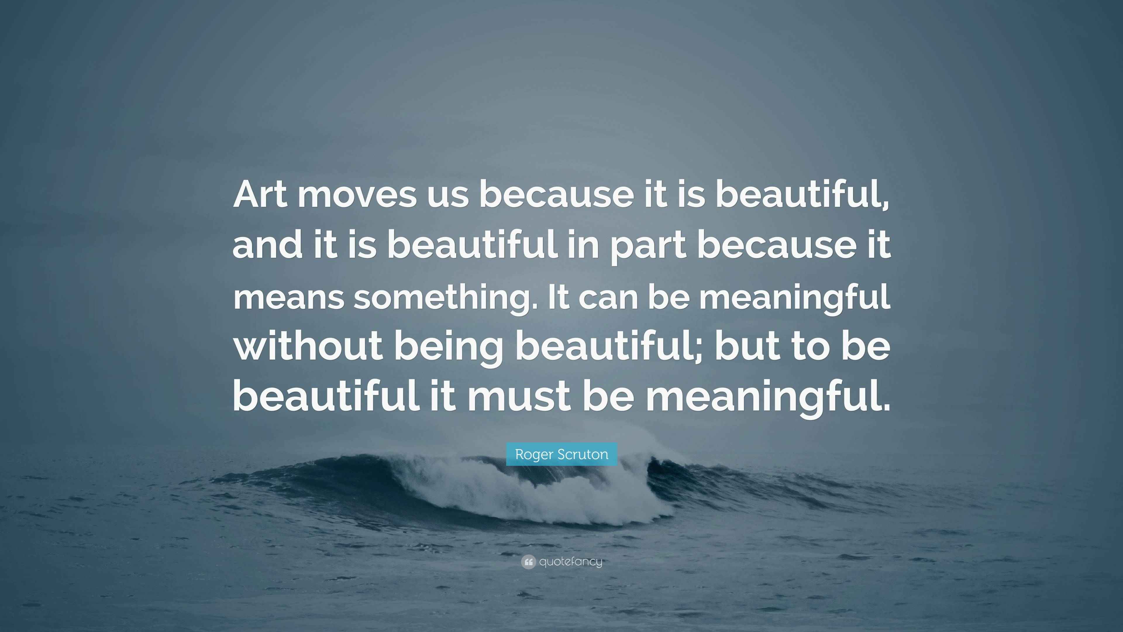 Roger Scruton Quote: “Art moves us because it is beautiful, and it is ...