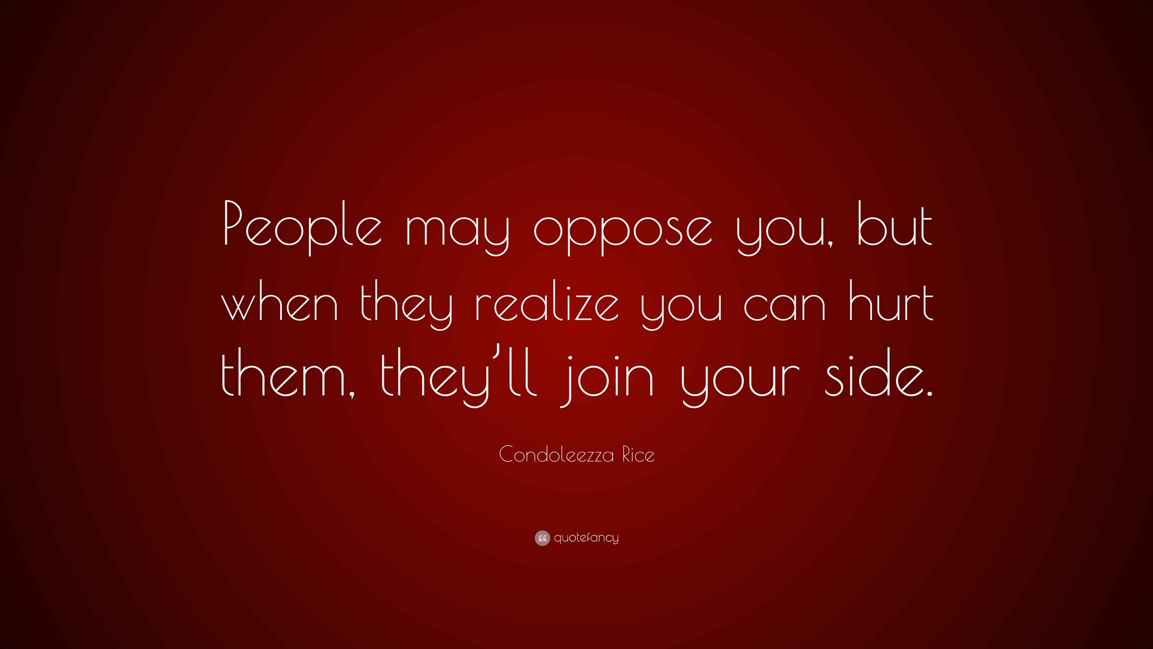Condoleezza Rice Quote: “People may oppose you, but when they realize ...