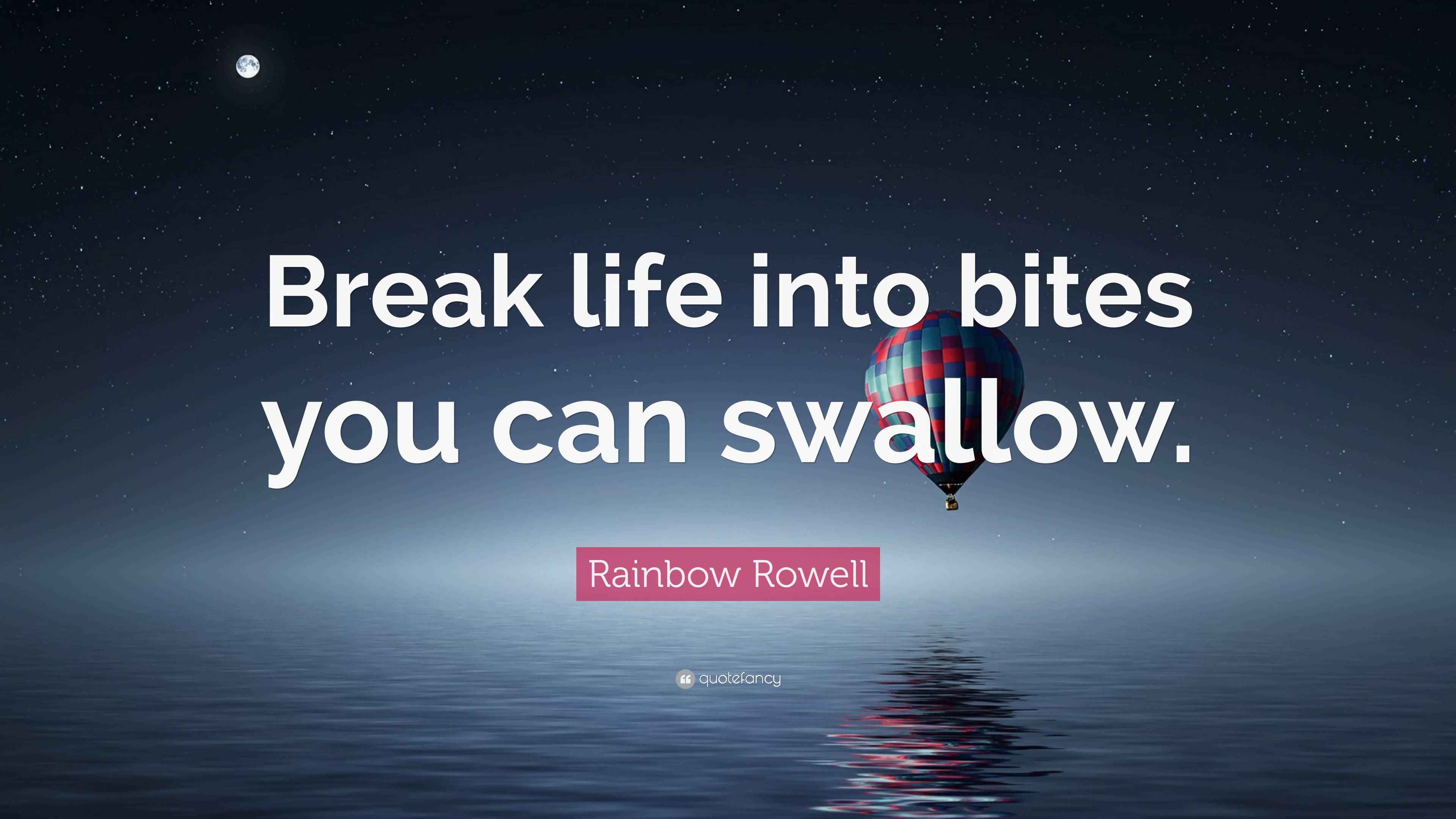 Rainbow Rowell Quote: “Break life into bites you can swallow.”