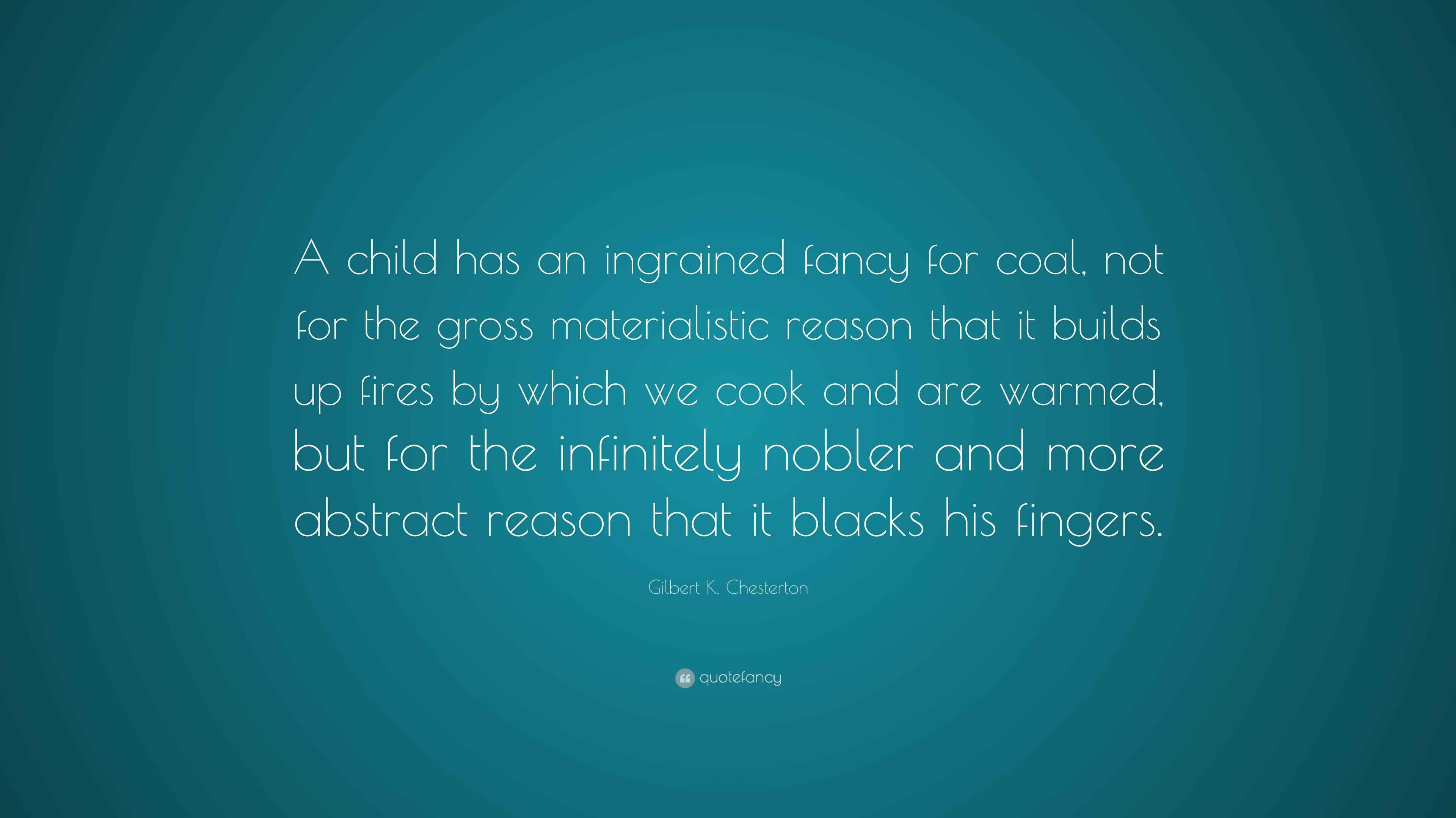 Gilbert K. Chesterton Quote: “A child has an ingrained fancy for coal ...