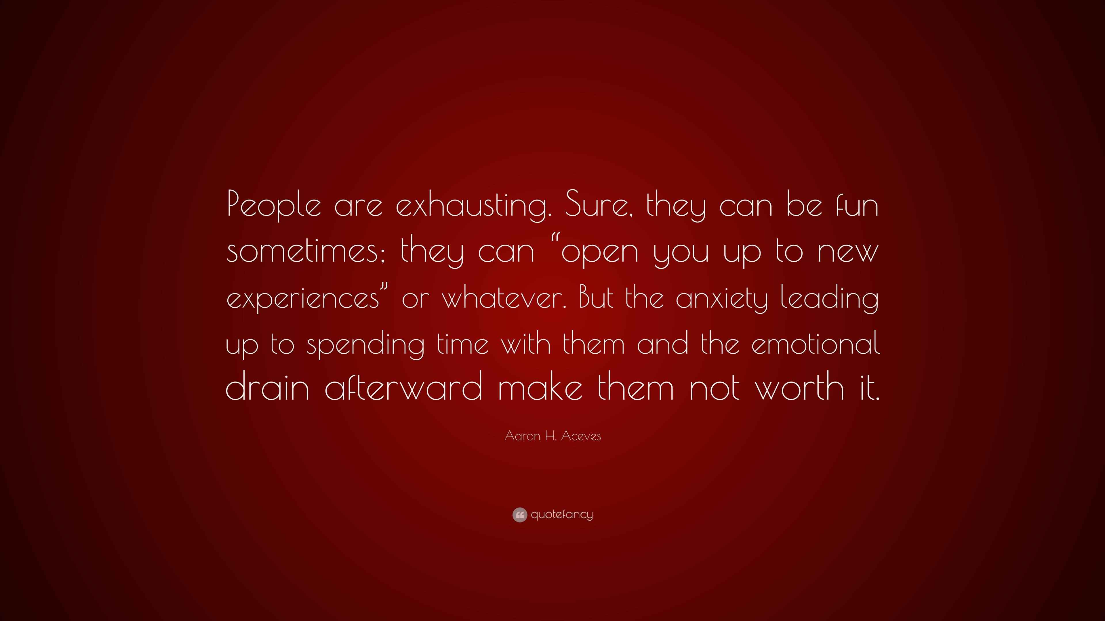 Aaron H. Aceves Quote: “People are exhausting. Sure, they can be fun ...