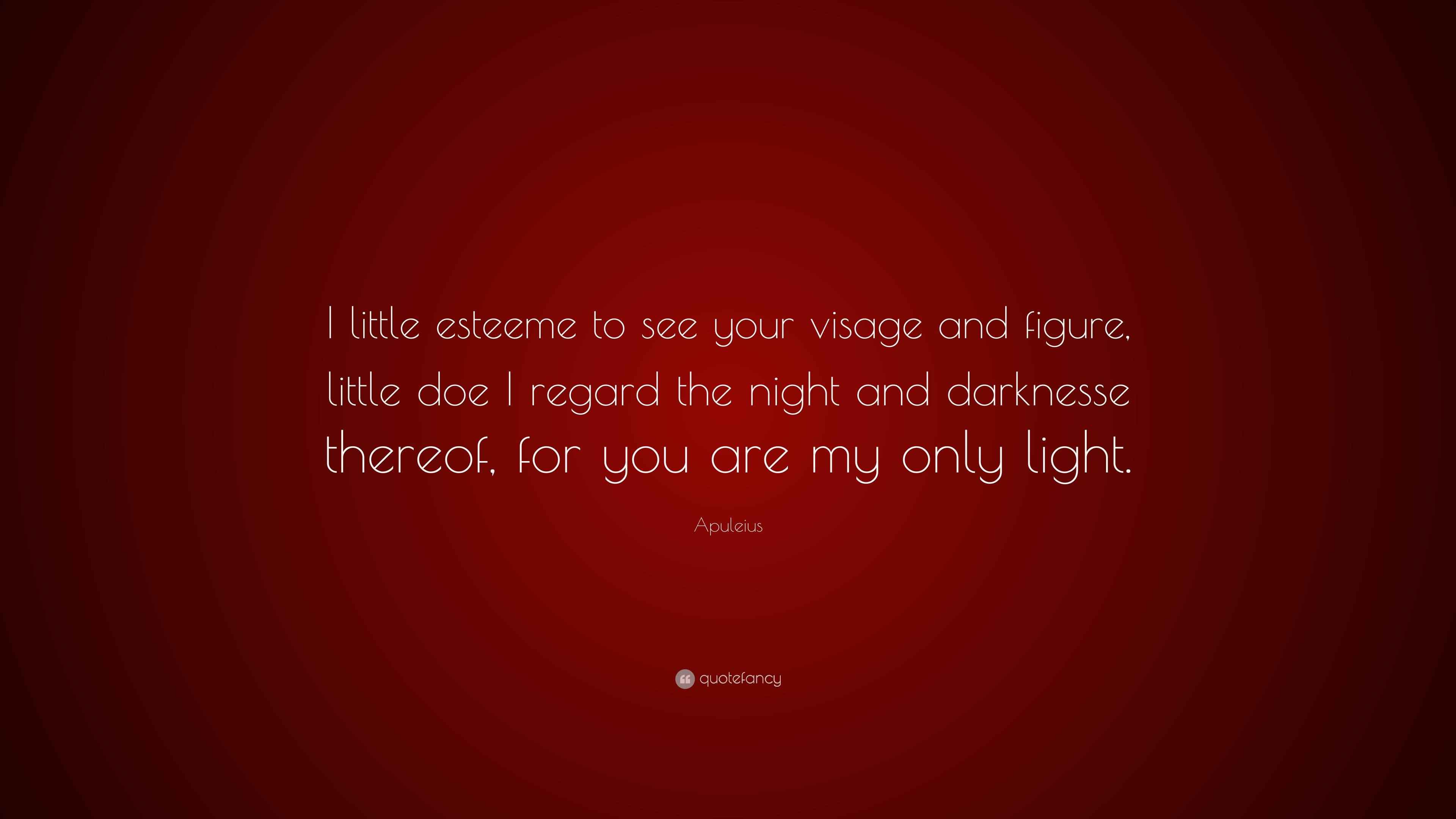 Apuleius Quote: “I little esteeme to see your visage and figure, little ...