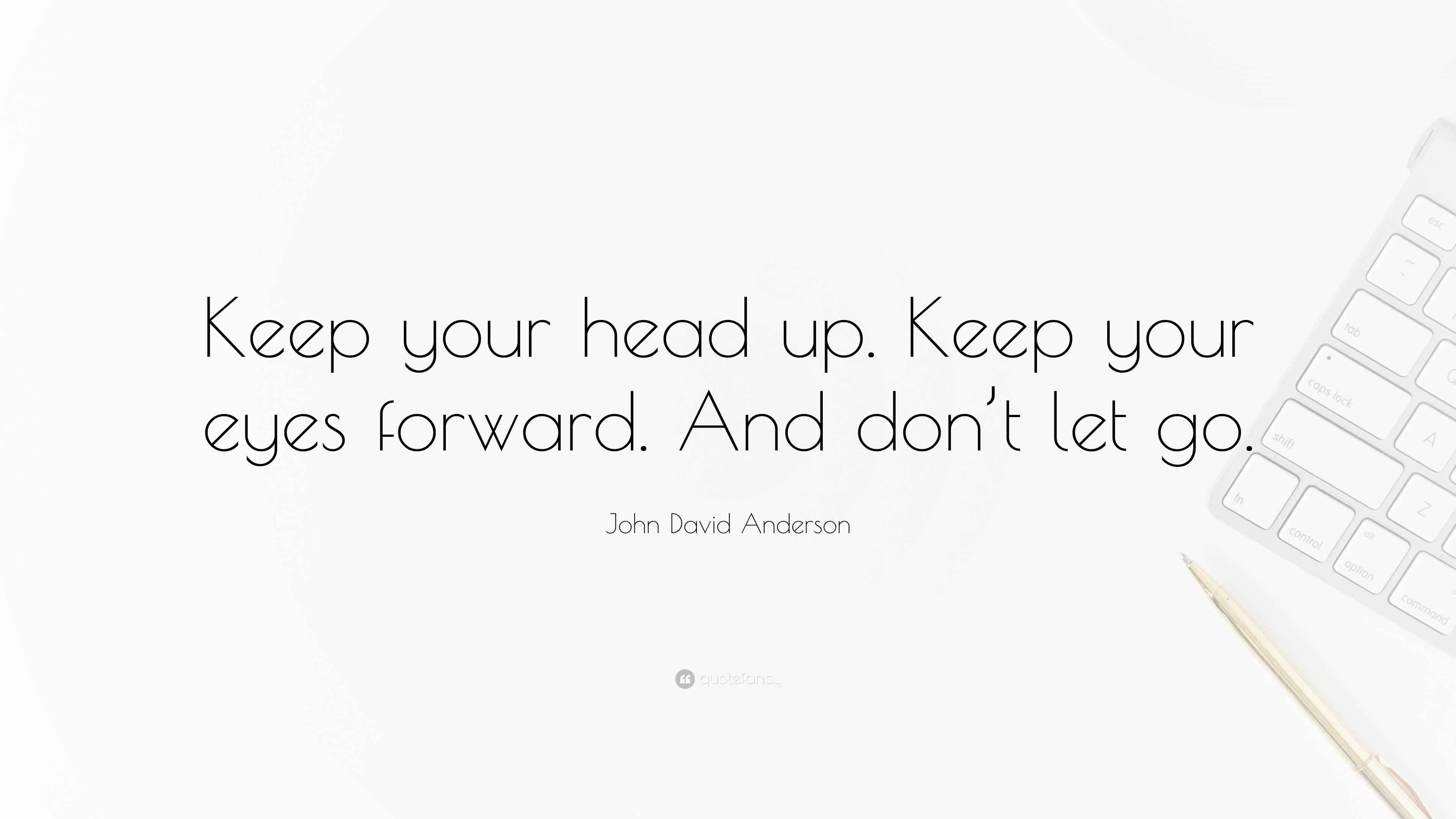 John David Anderson Quote: “Keep your head up. Keep your eyes forward ...
