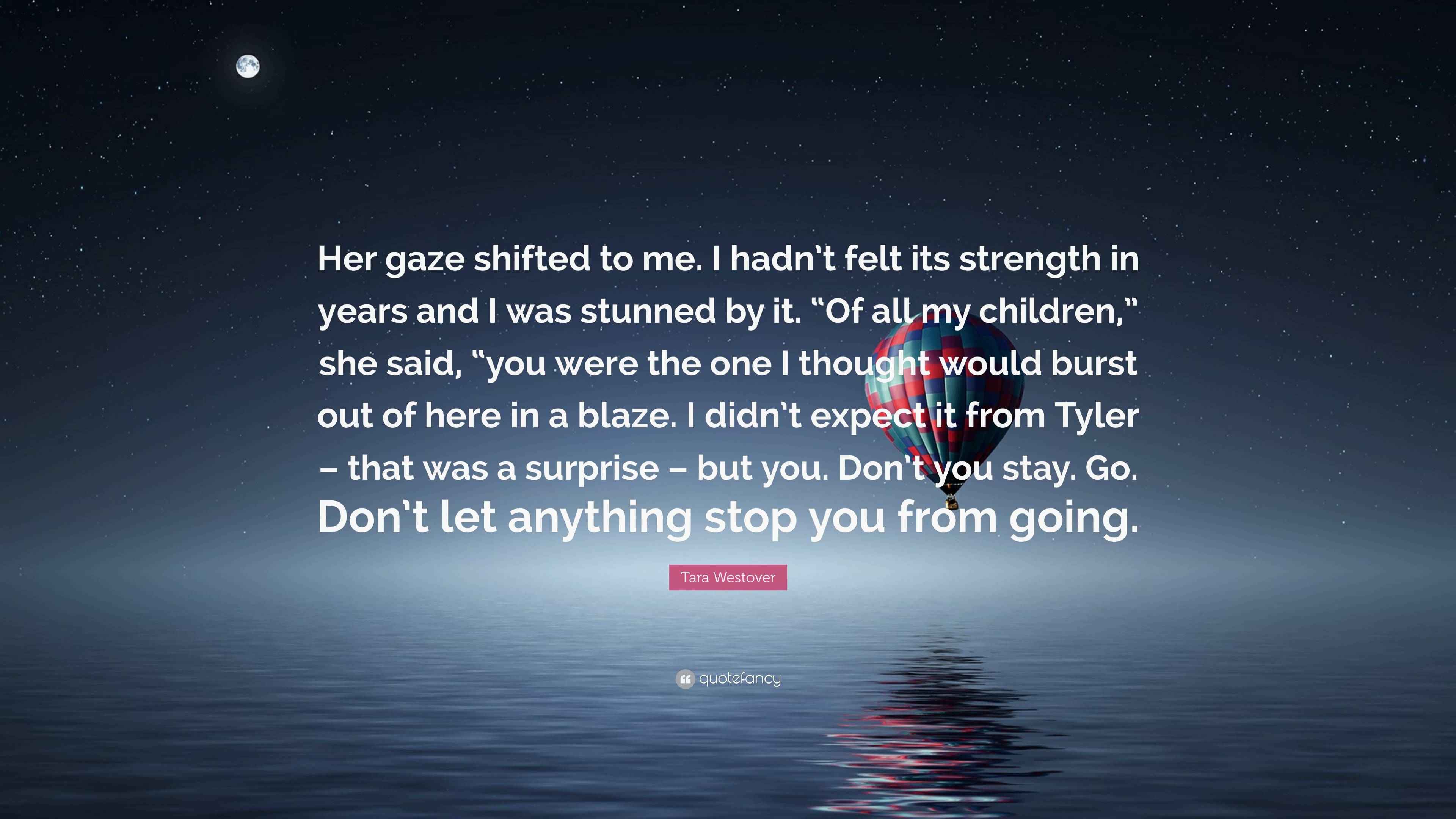 Tara Westover Quote: “Her gaze shifted to me. I hadn’t felt its ...