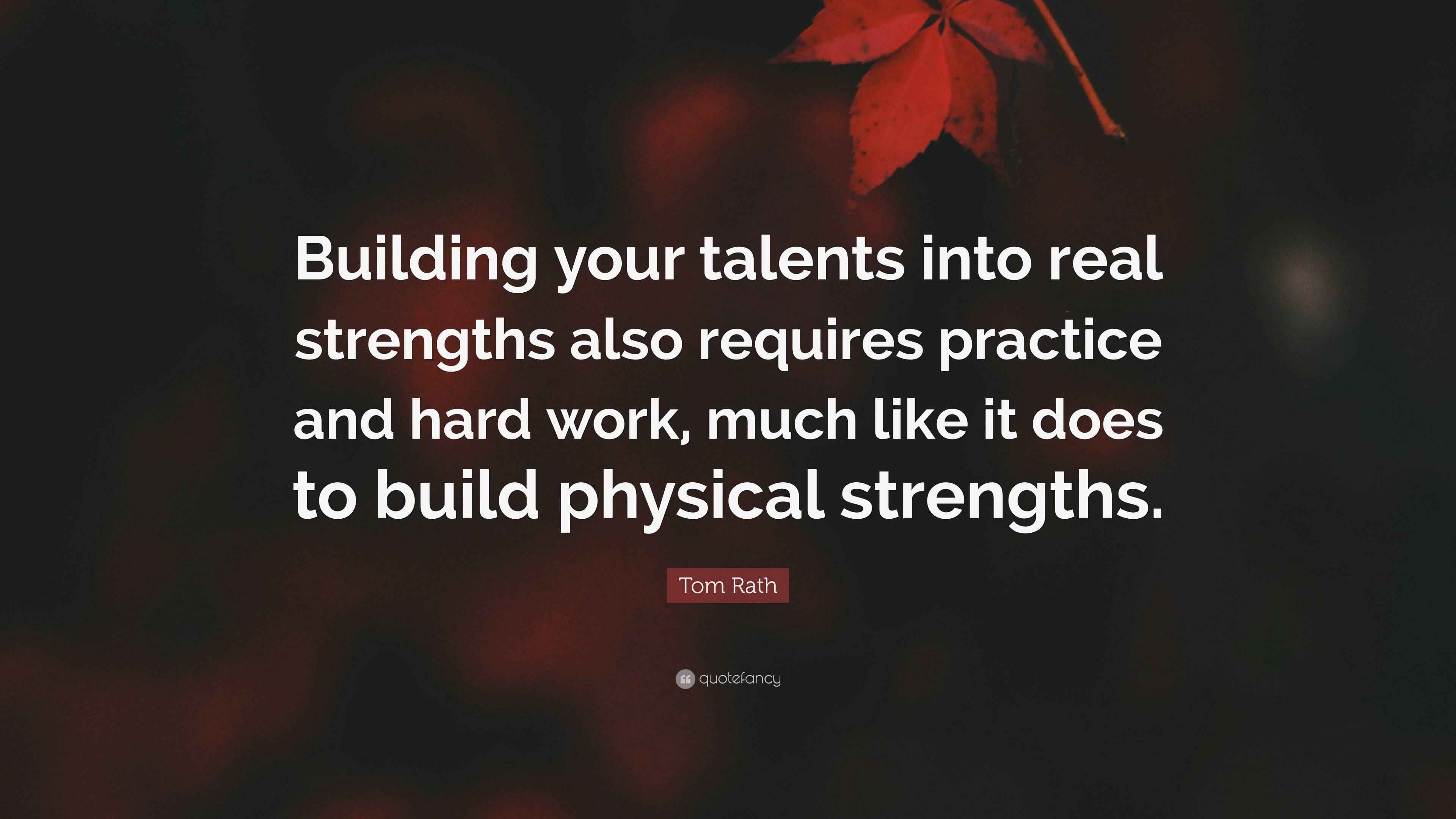 Tom Rath Quote: “Building your talents into real strengths also ...