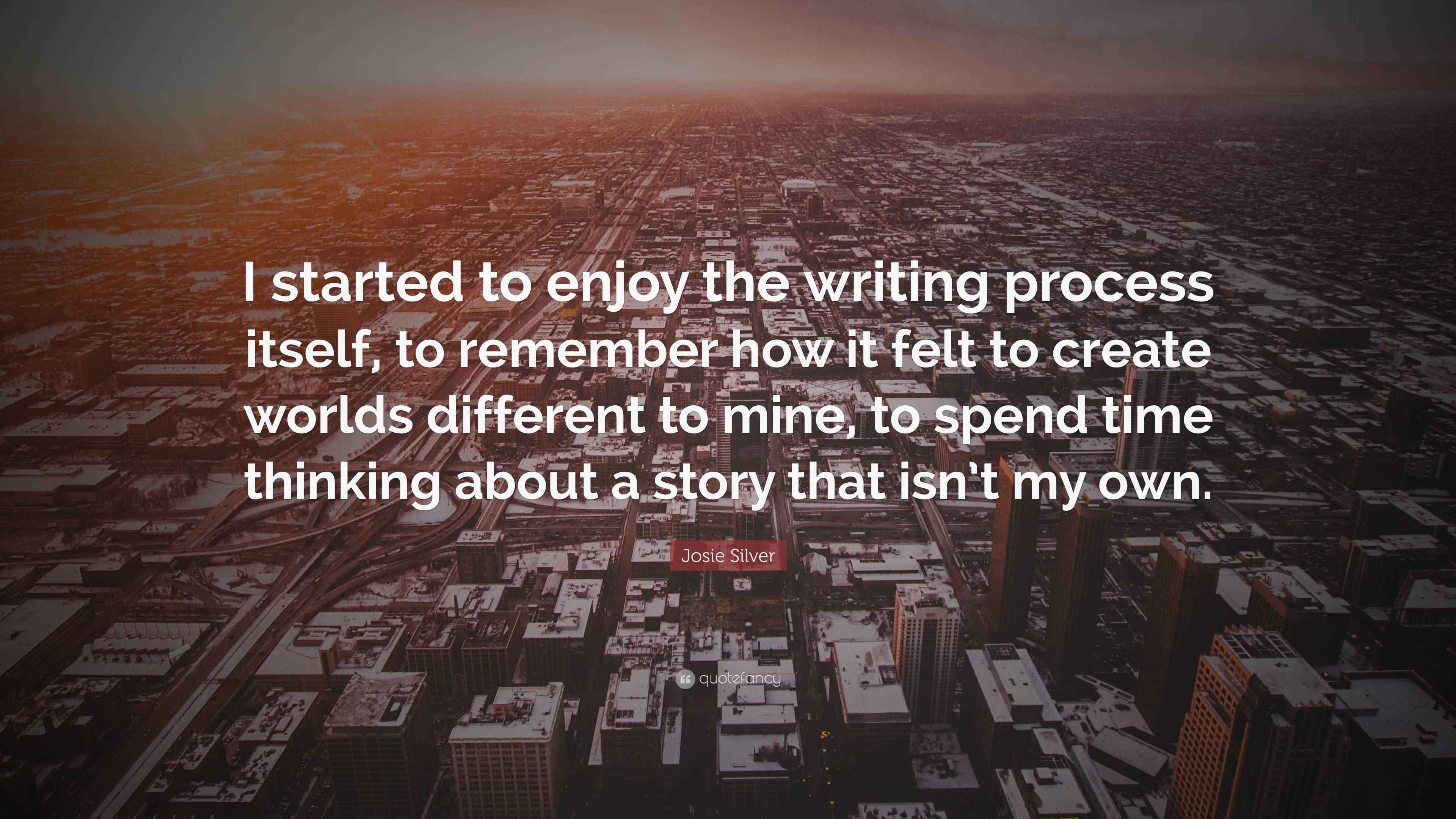 Josie Silver Quote: “I started to enjoy the writing process itself, to ...