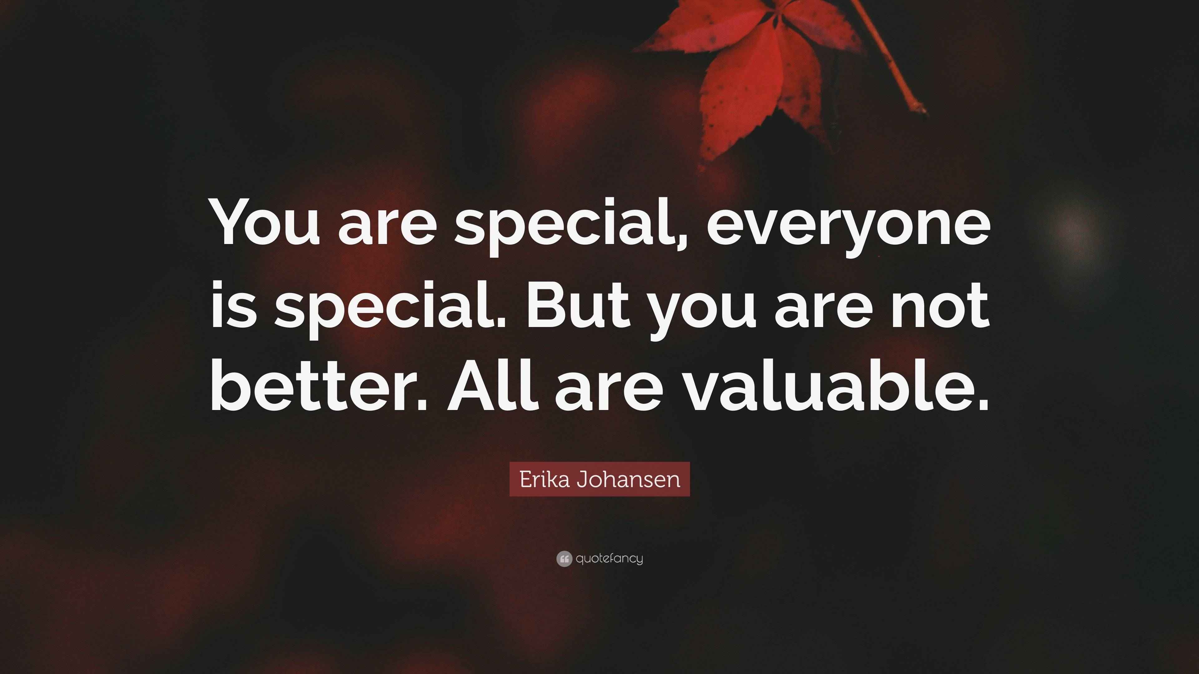 Erika Johansen Quote: “You are special, everyone is special. But you ...