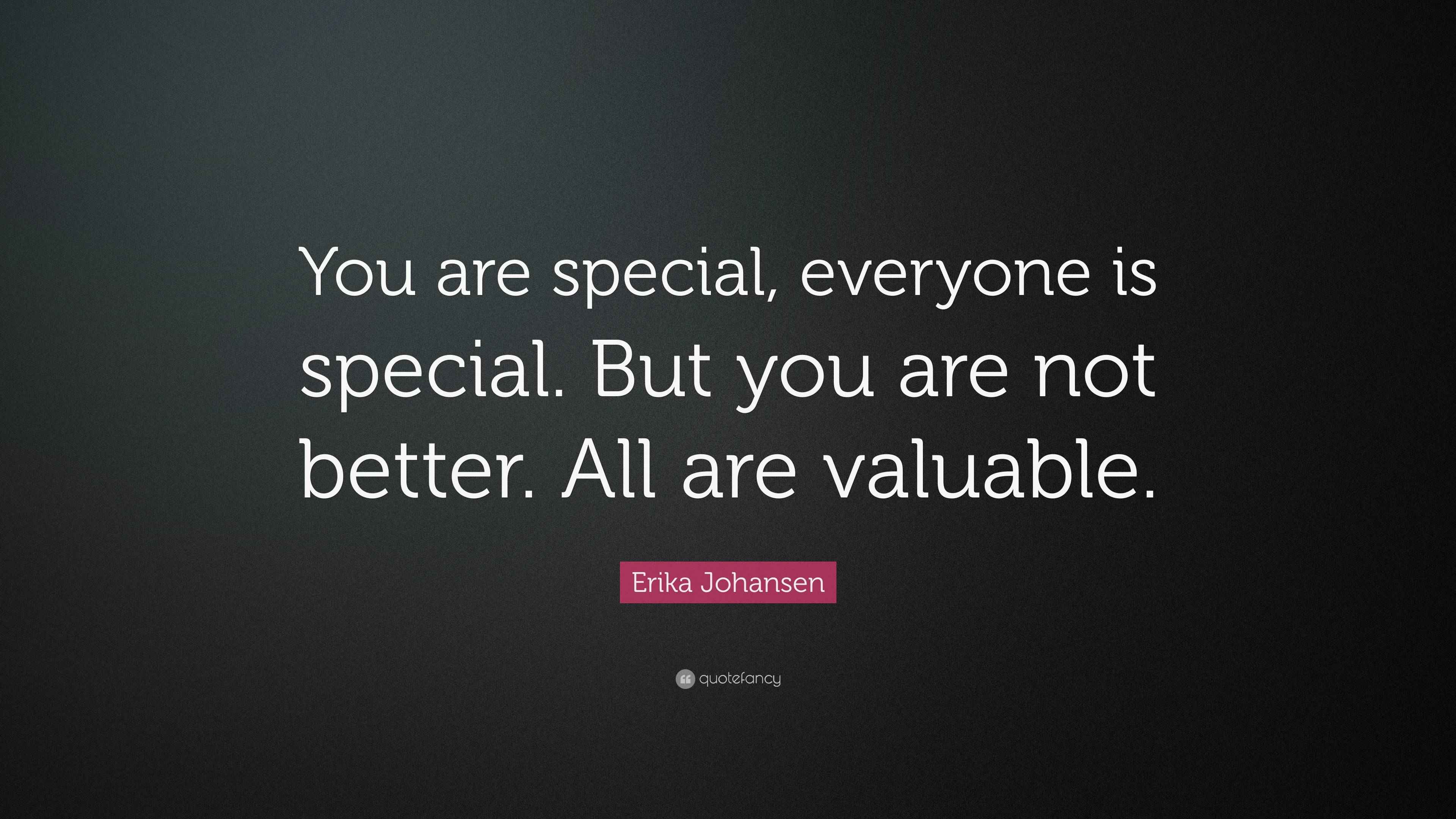 Erika Johansen Quote: “You are special, everyone is special. But you ...